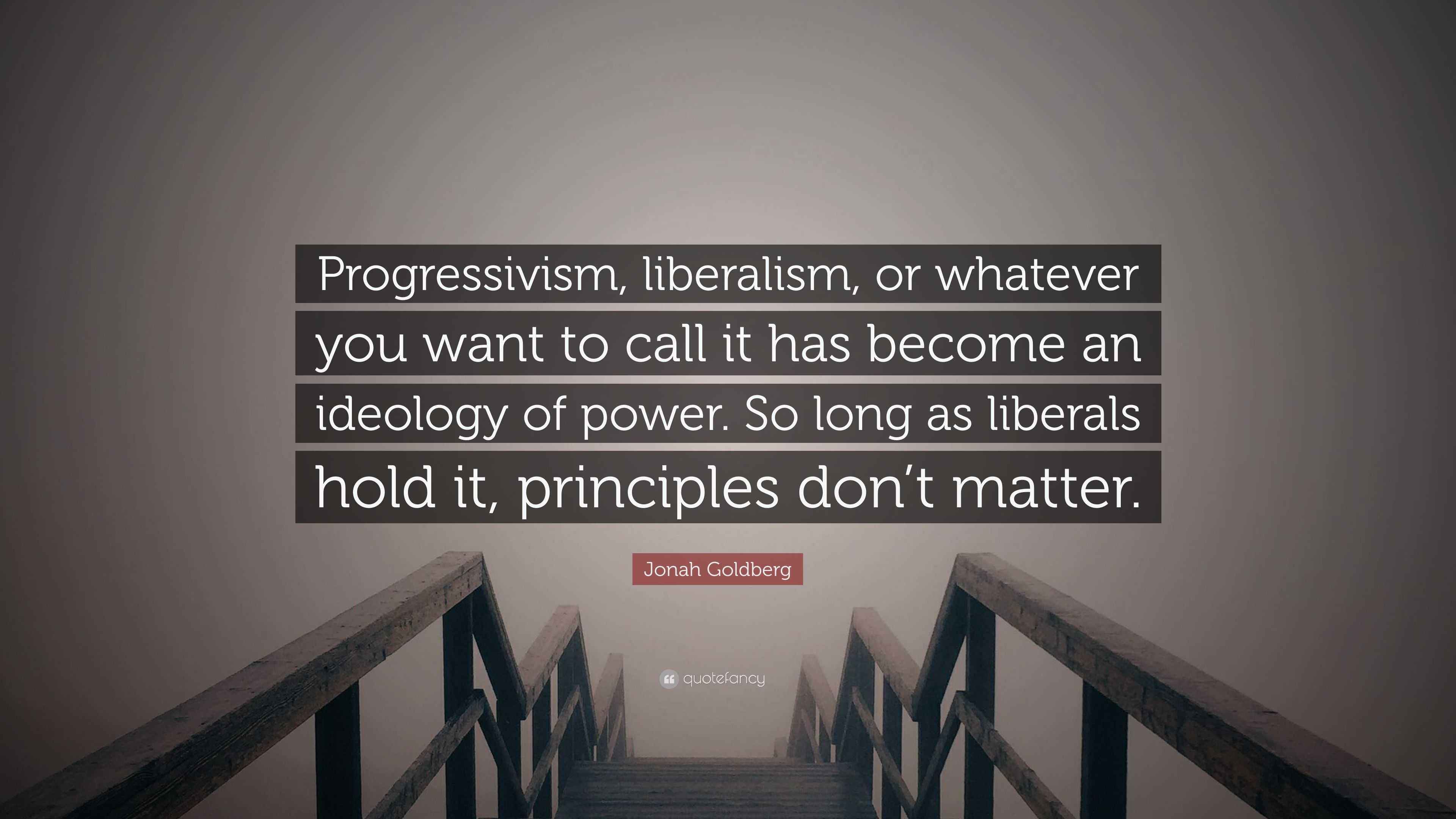 Jonah Goldberg Quote: “Progressivism, liberalism, or whatever you want ...