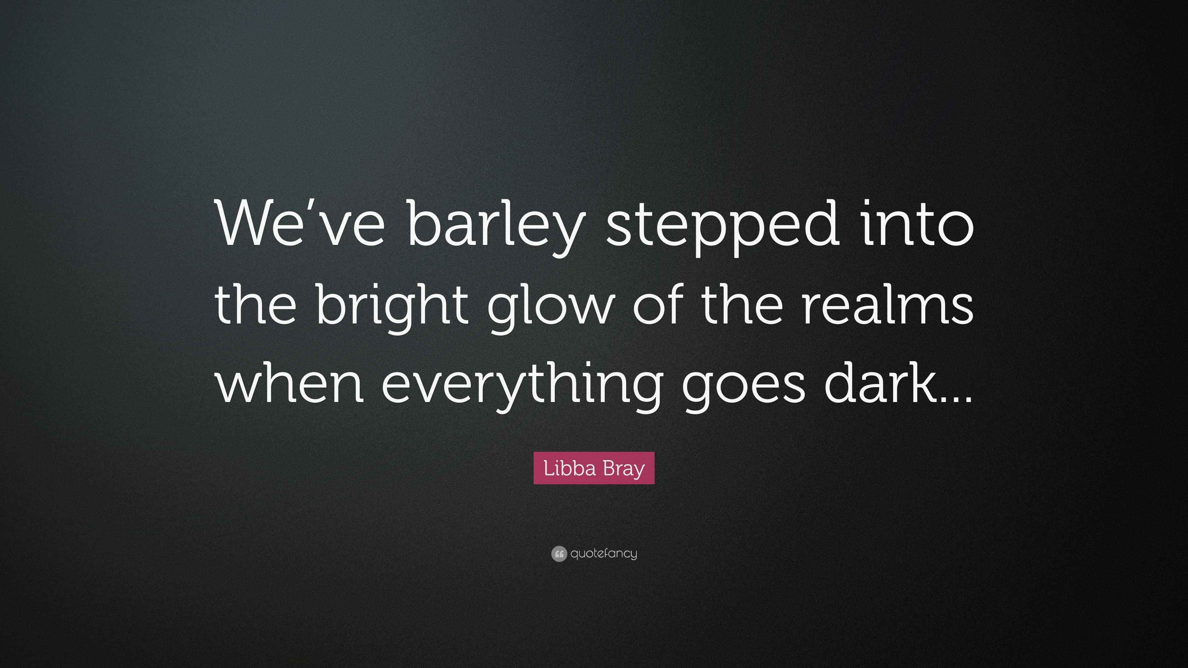 Libba Bray Quote: “We’ve barley stepped into the bright glow of the ...
