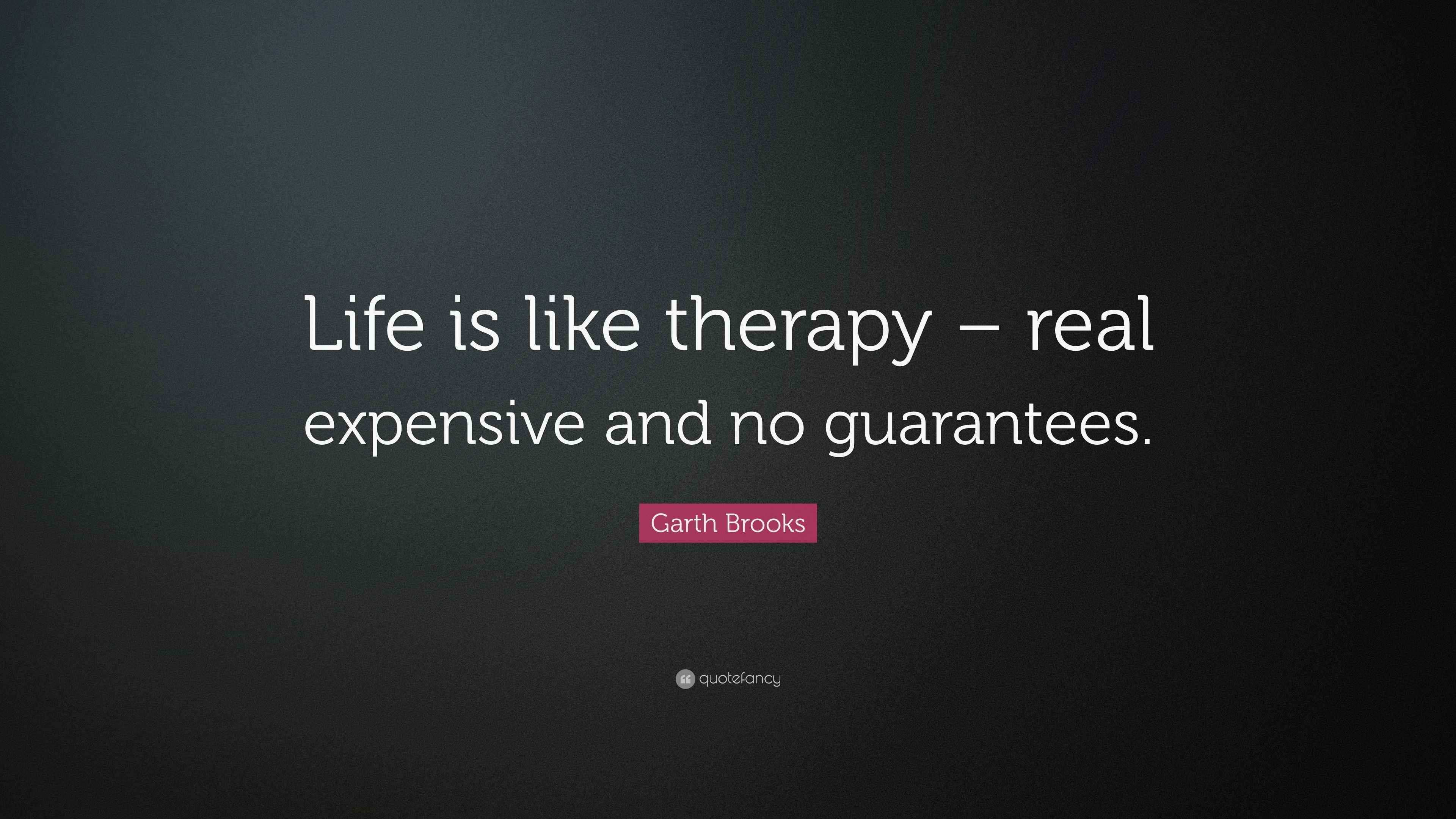 Garth Brooks Quote: “Life is like therapy – real expensive and no ...