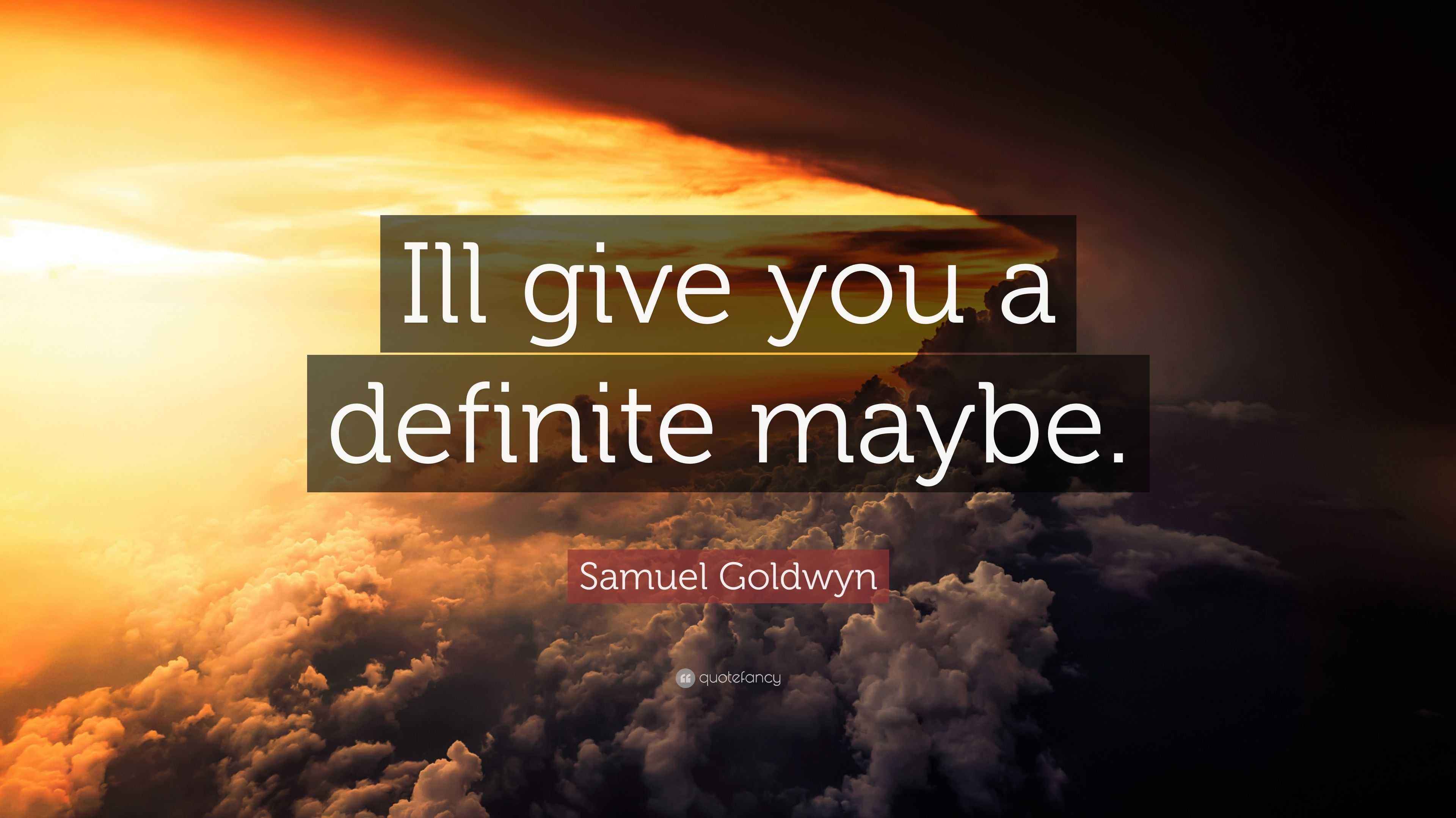 Samuel Goldwyn Quote: “Ill give you a definite maybe.”
