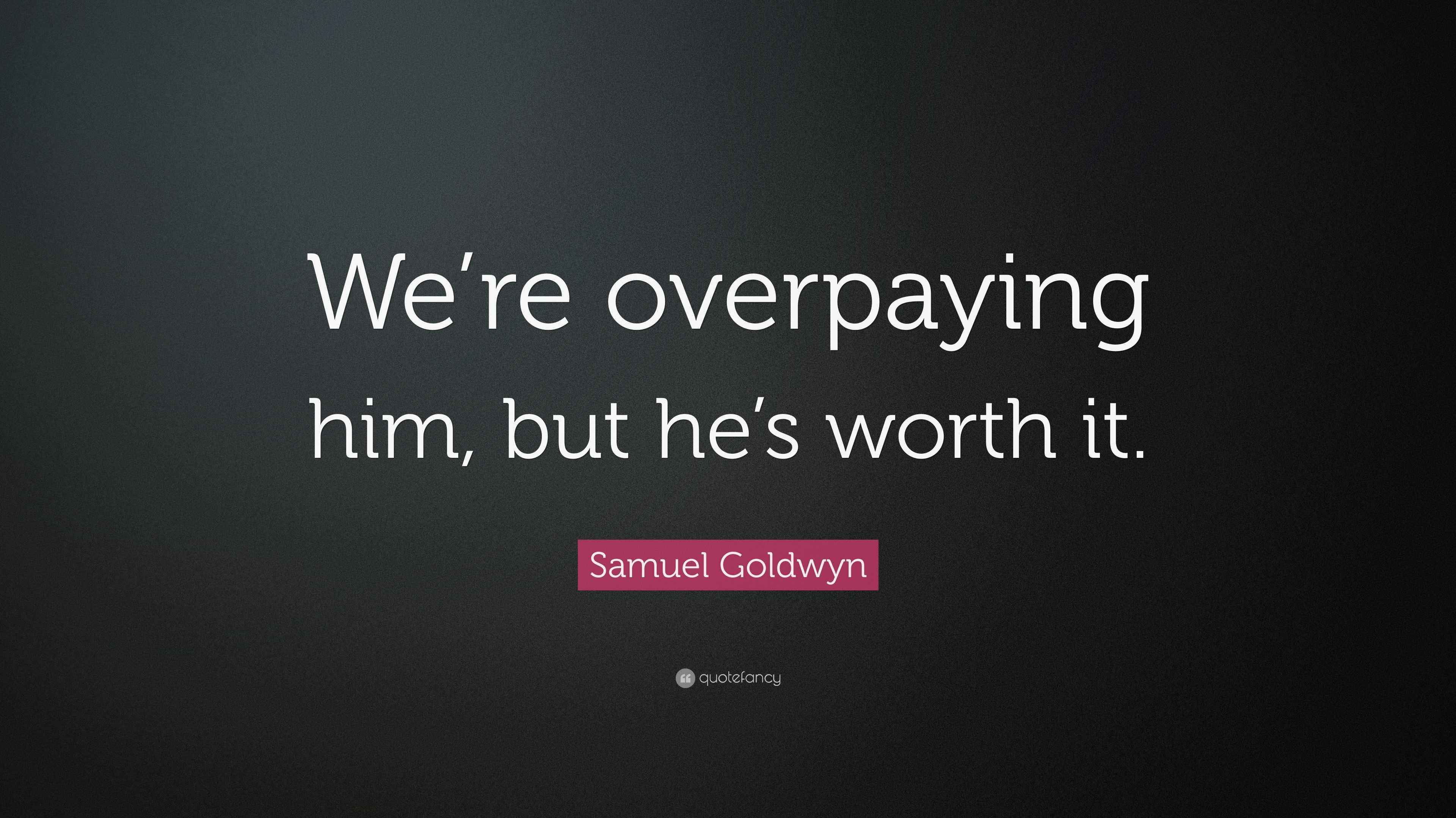 Samuel Goldwyn Quote: “We’re overpaying him, but he’s worth it.”