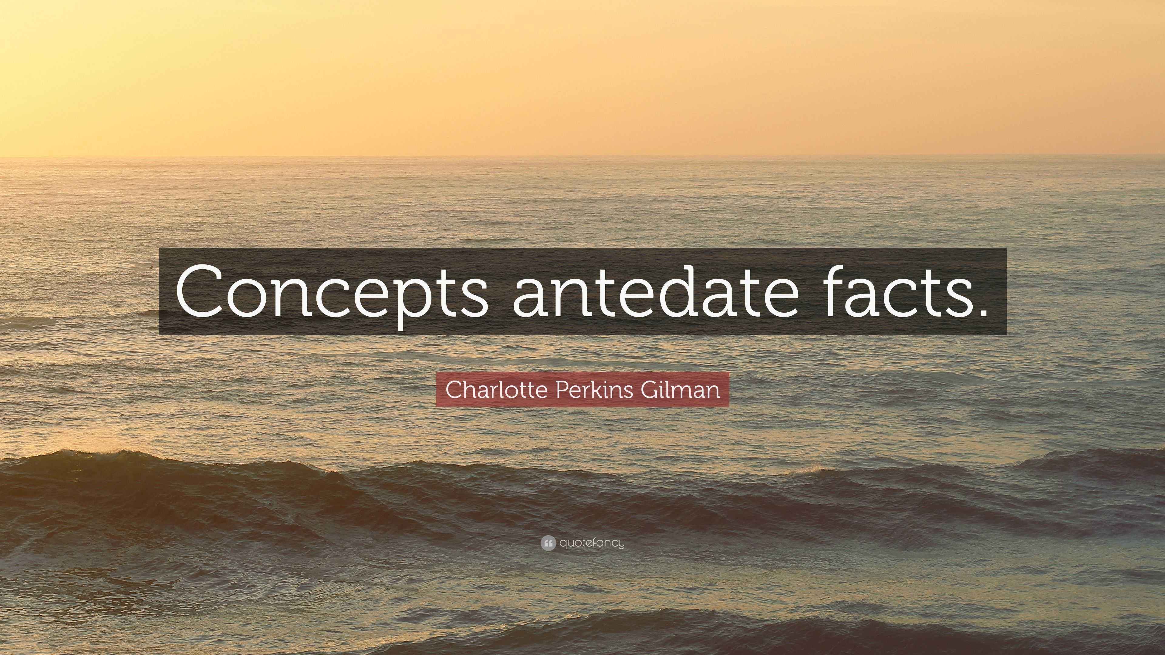Charlotte Perkins Gilman Quote: “Concepts antedate facts.”