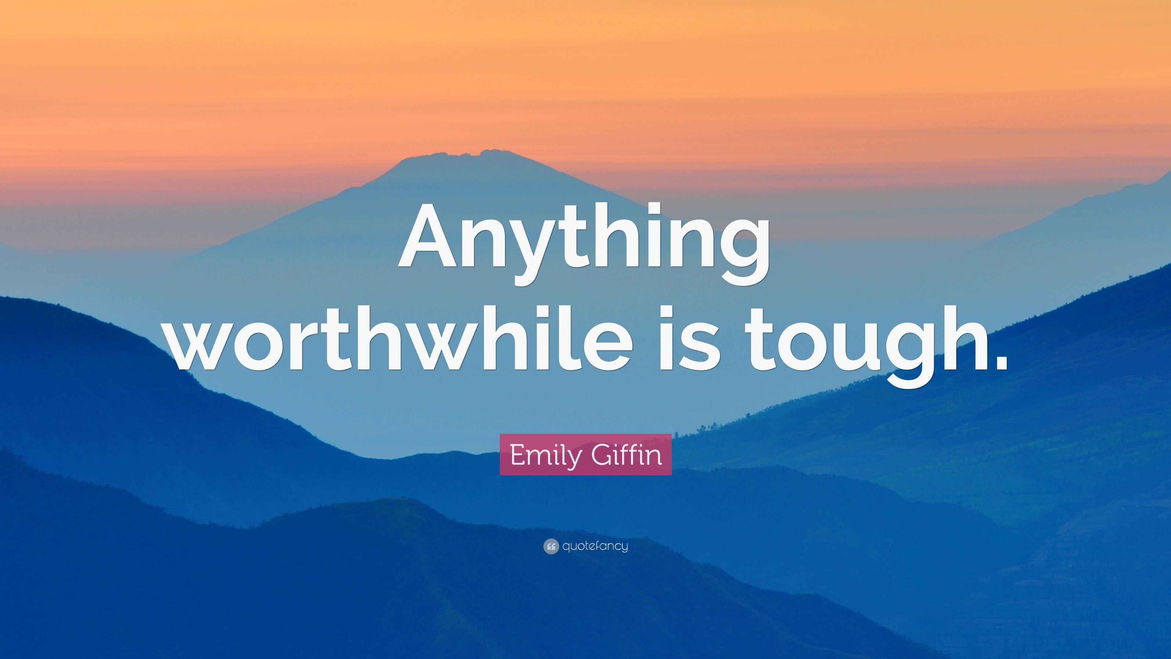 Emily Giffin Quote: “Anything worthwhile is tough.”