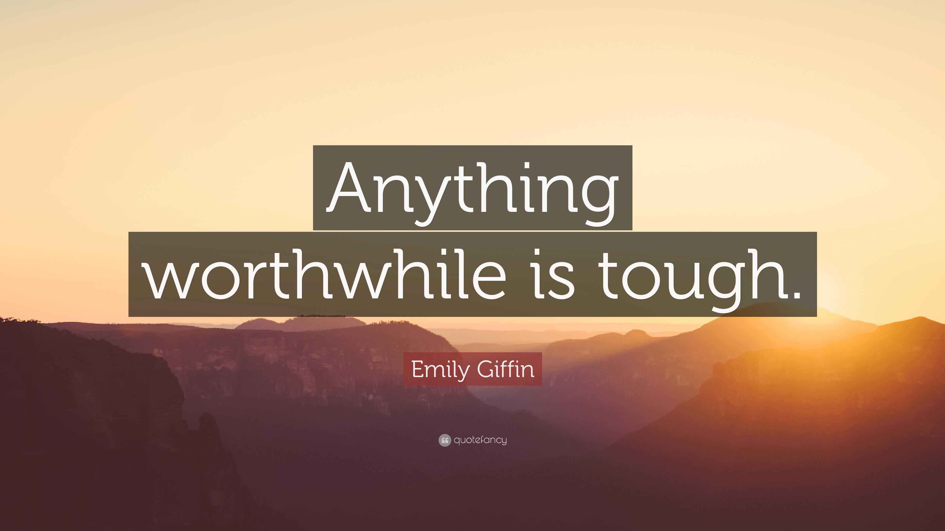 Emily Giffin Quote: “Anything worthwhile is tough.”