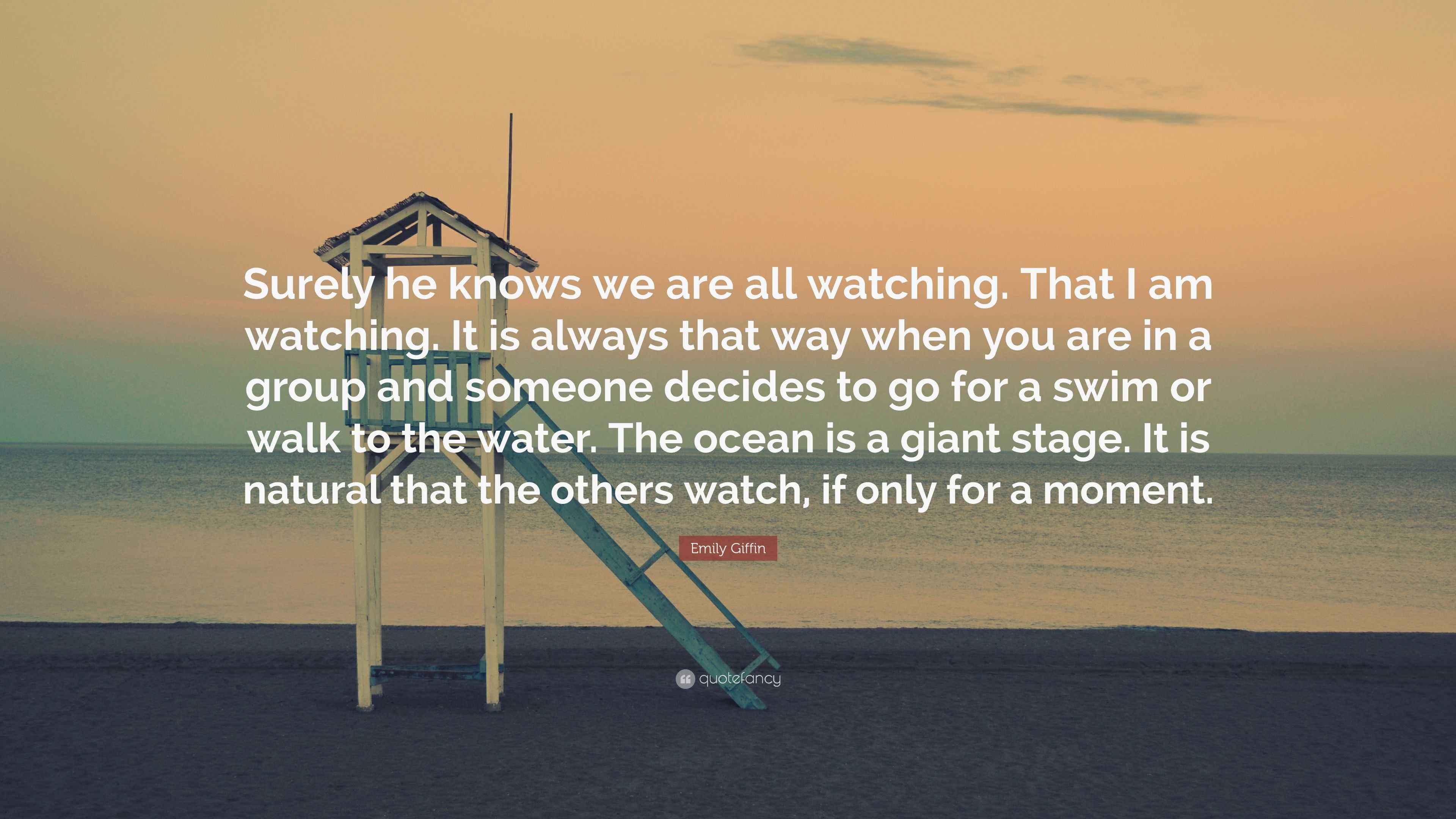Emily Giffin Quote: “Surely he knows we are all watching. That I am ...