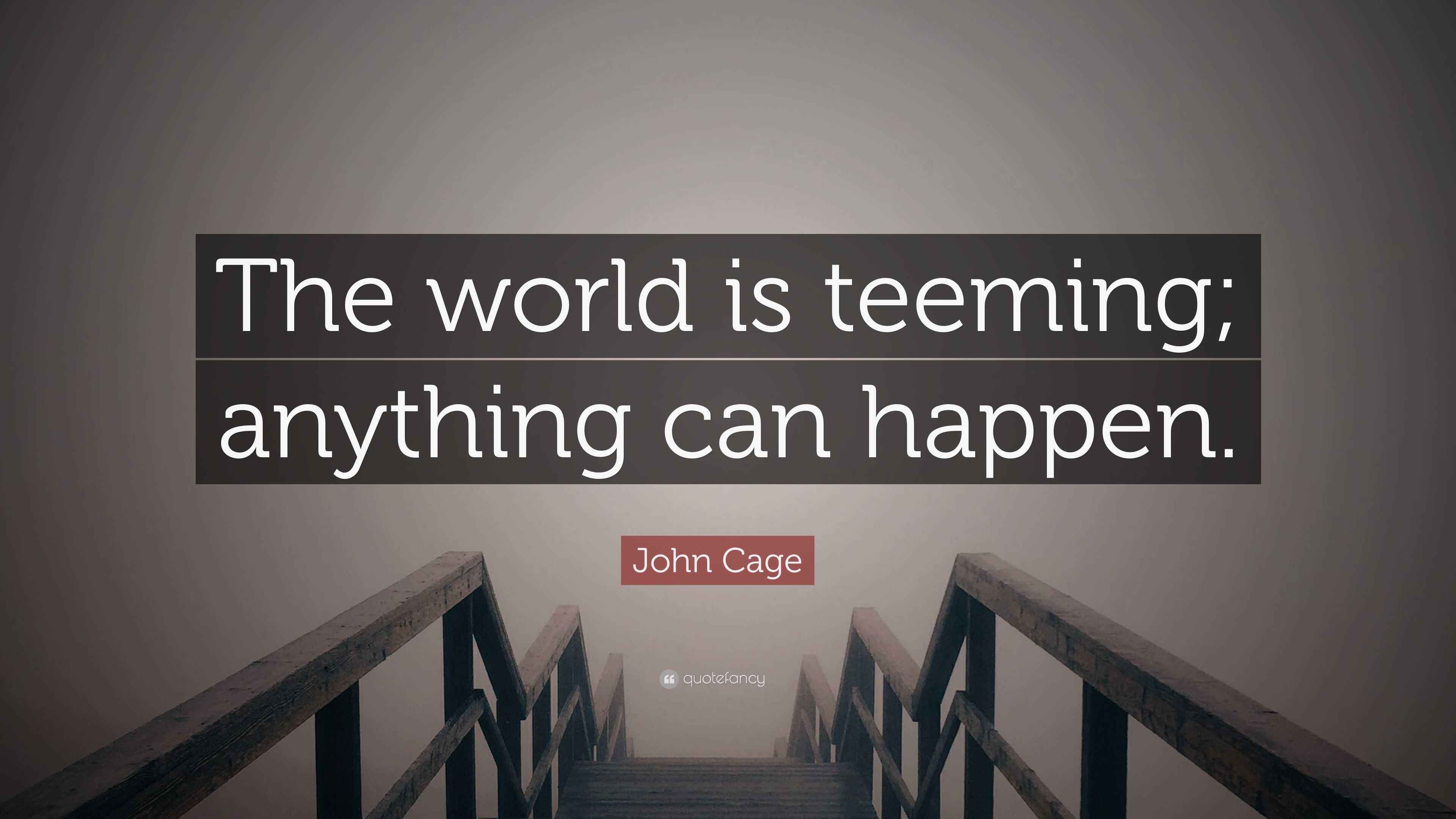 John Cage Quote: “The world is teeming; anything can happen.”