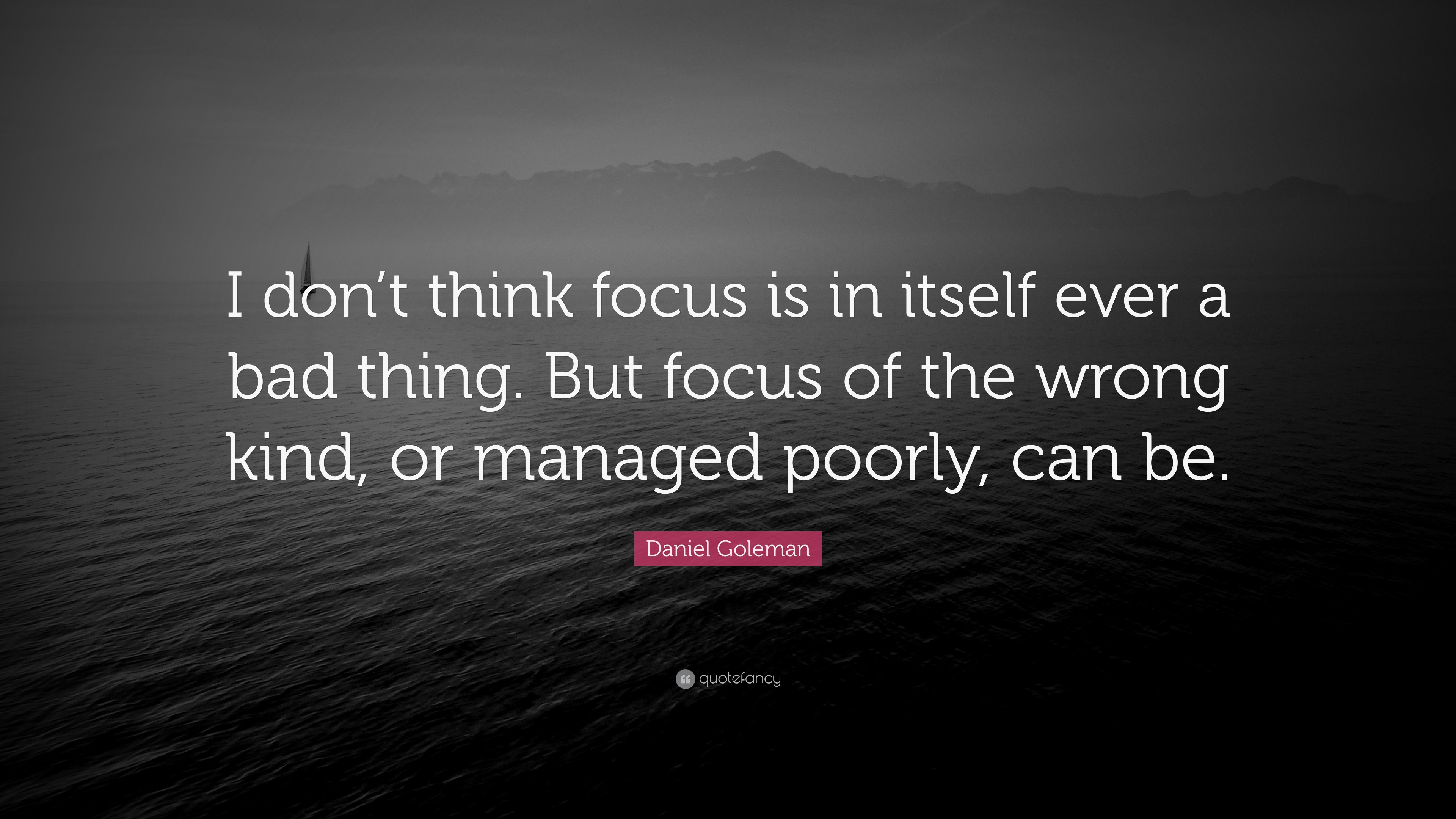 Daniel Goleman Quote: “I don’t think focus is in itself ever a bad ...