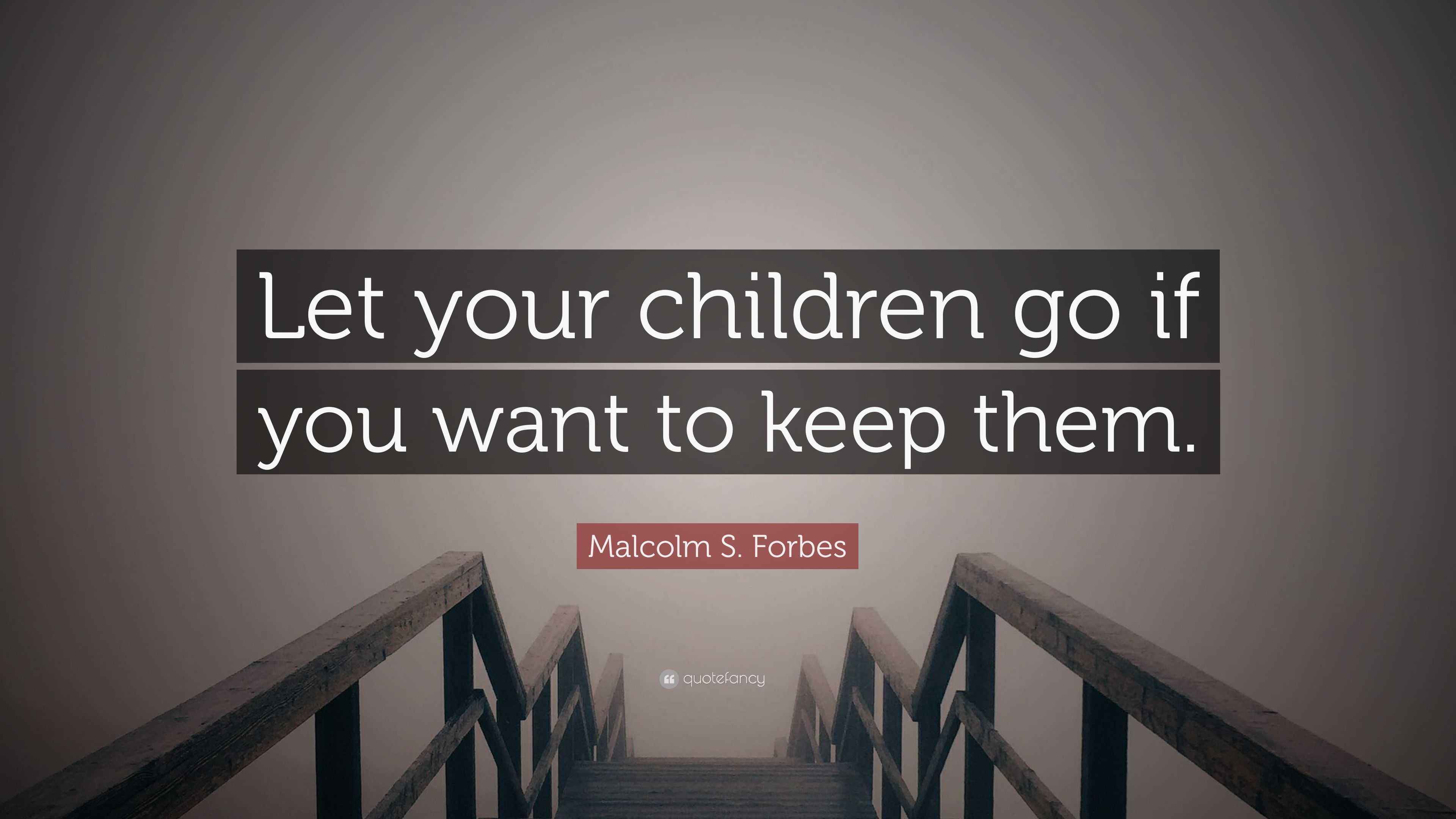 Malcolm S. Forbes Quote: “Let your children go if you want to keep them.”