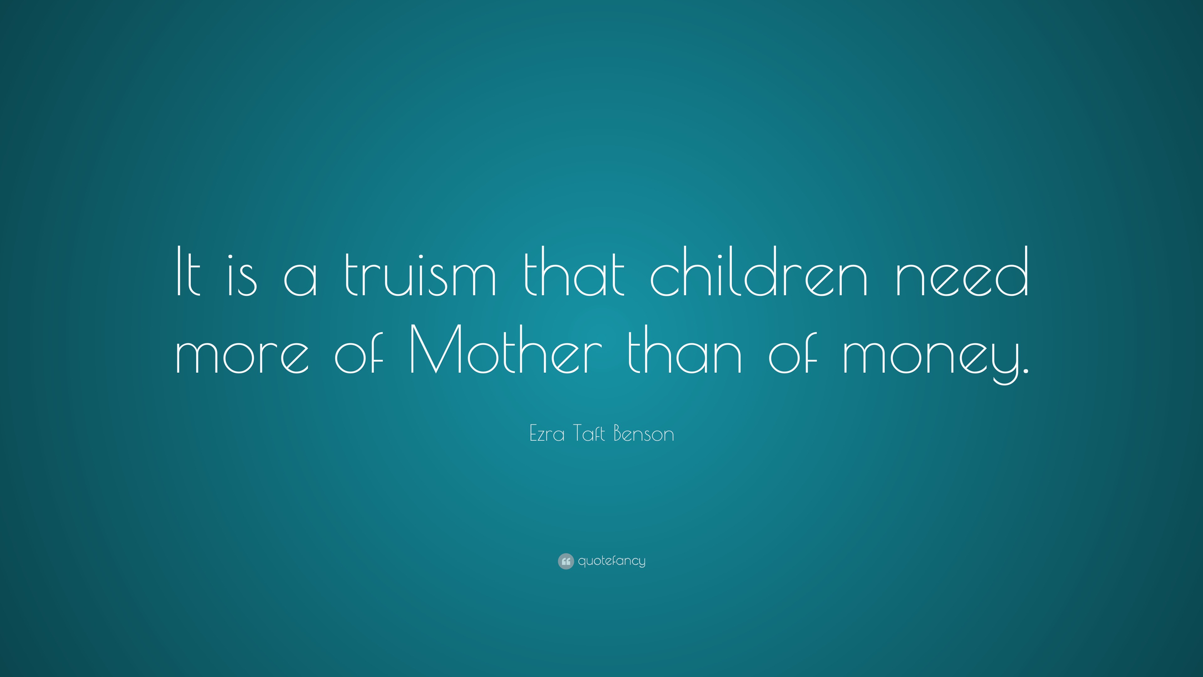 Ezra Taft Benson Quote: “It is a truism that children need more of ...