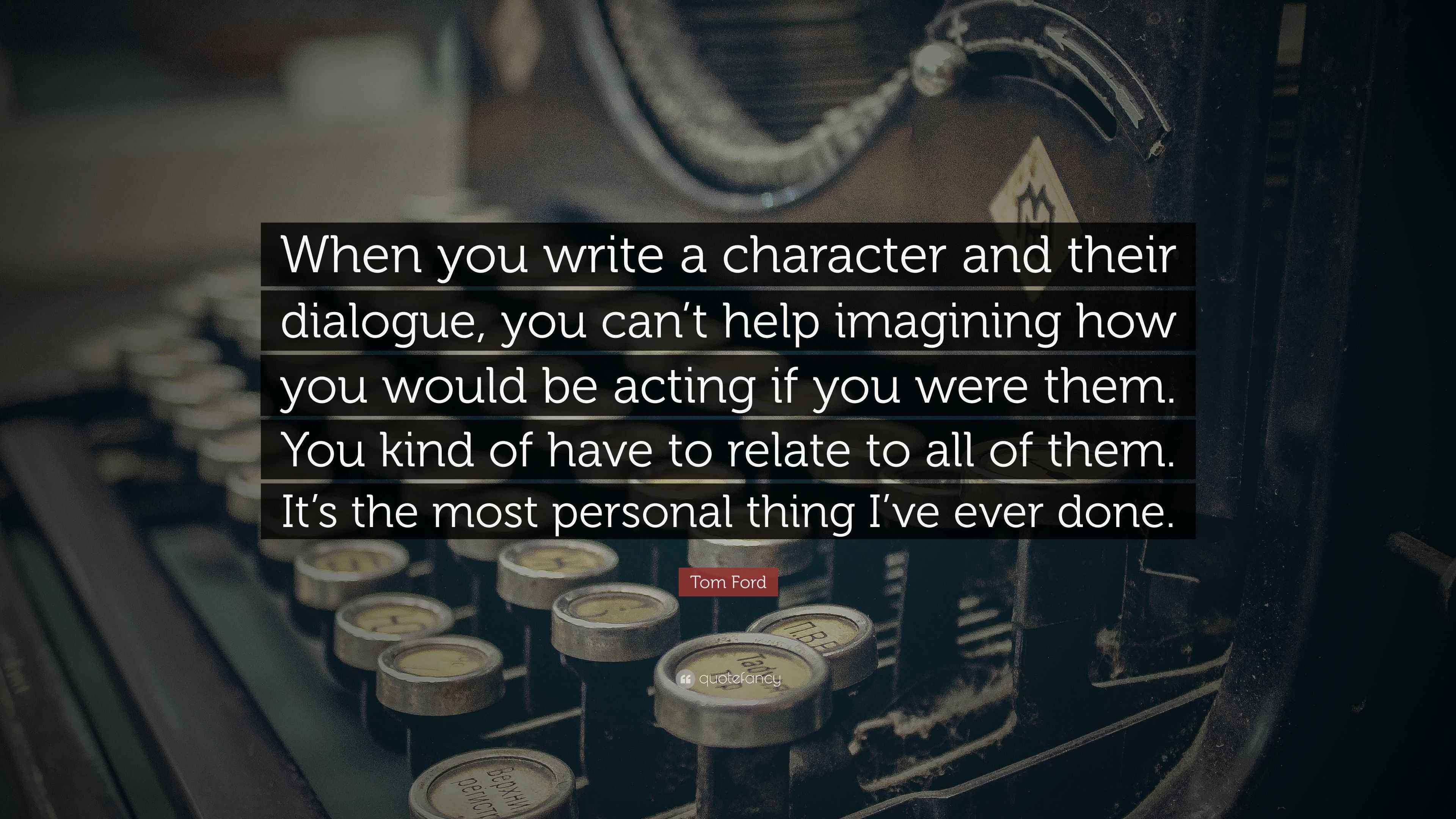 Tom Ford Quote: “When you write a character and their dialogue, you can ...