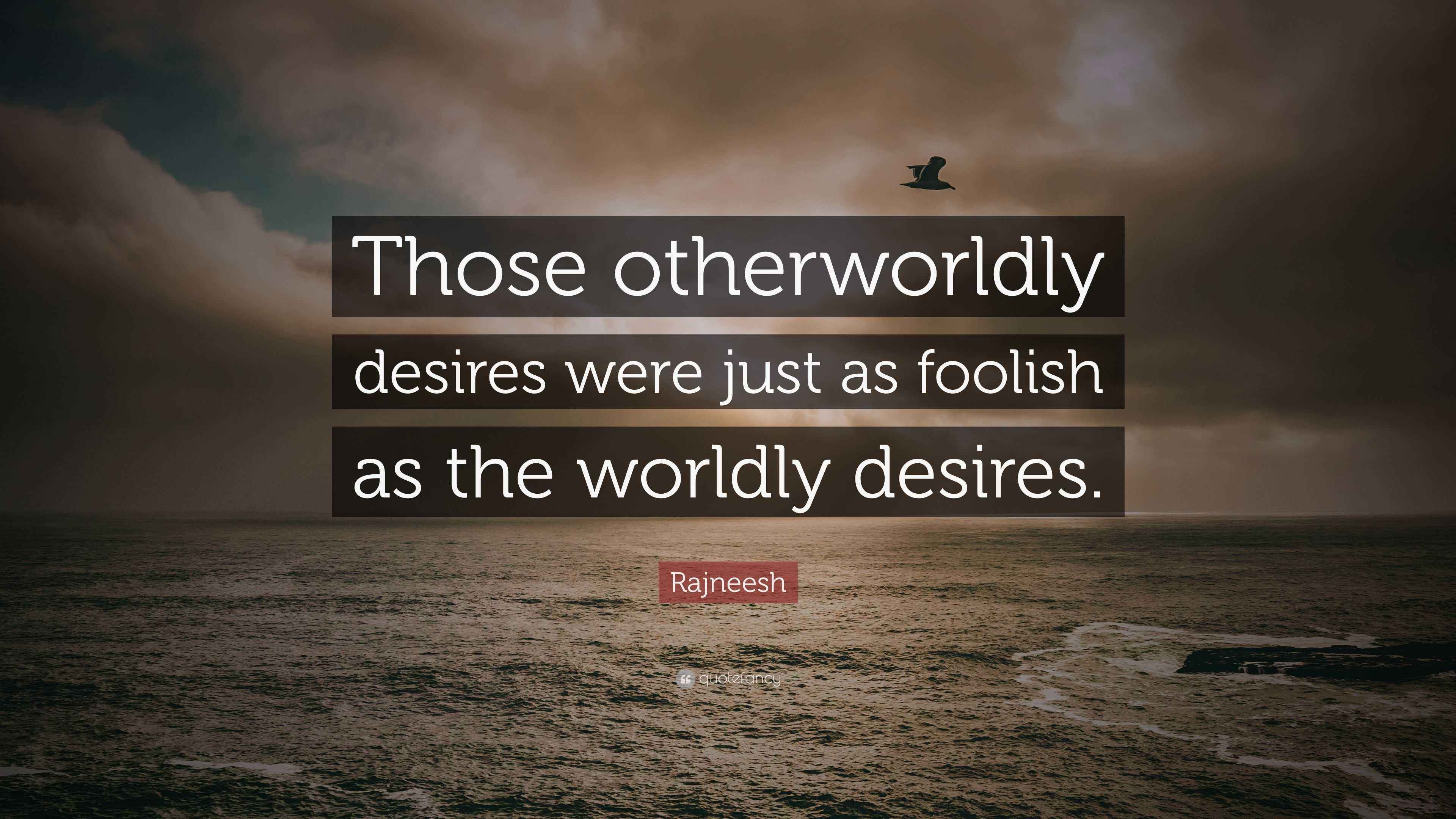 Rajneesh Quote: “Those otherworldly desires were just as foolish as the ...