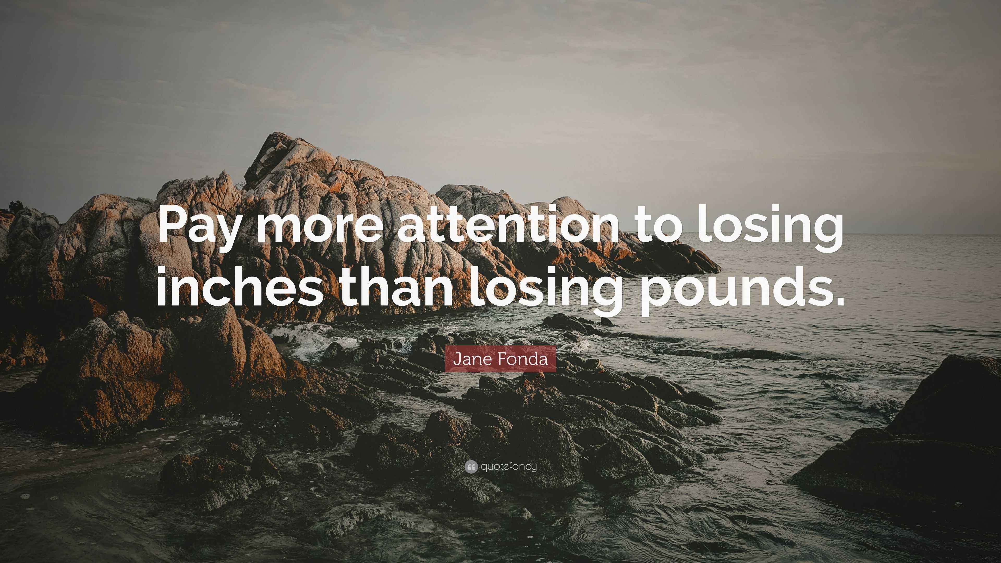 Jane Fonda Quote: “Pay more attention to losing inches than losing pounds.”