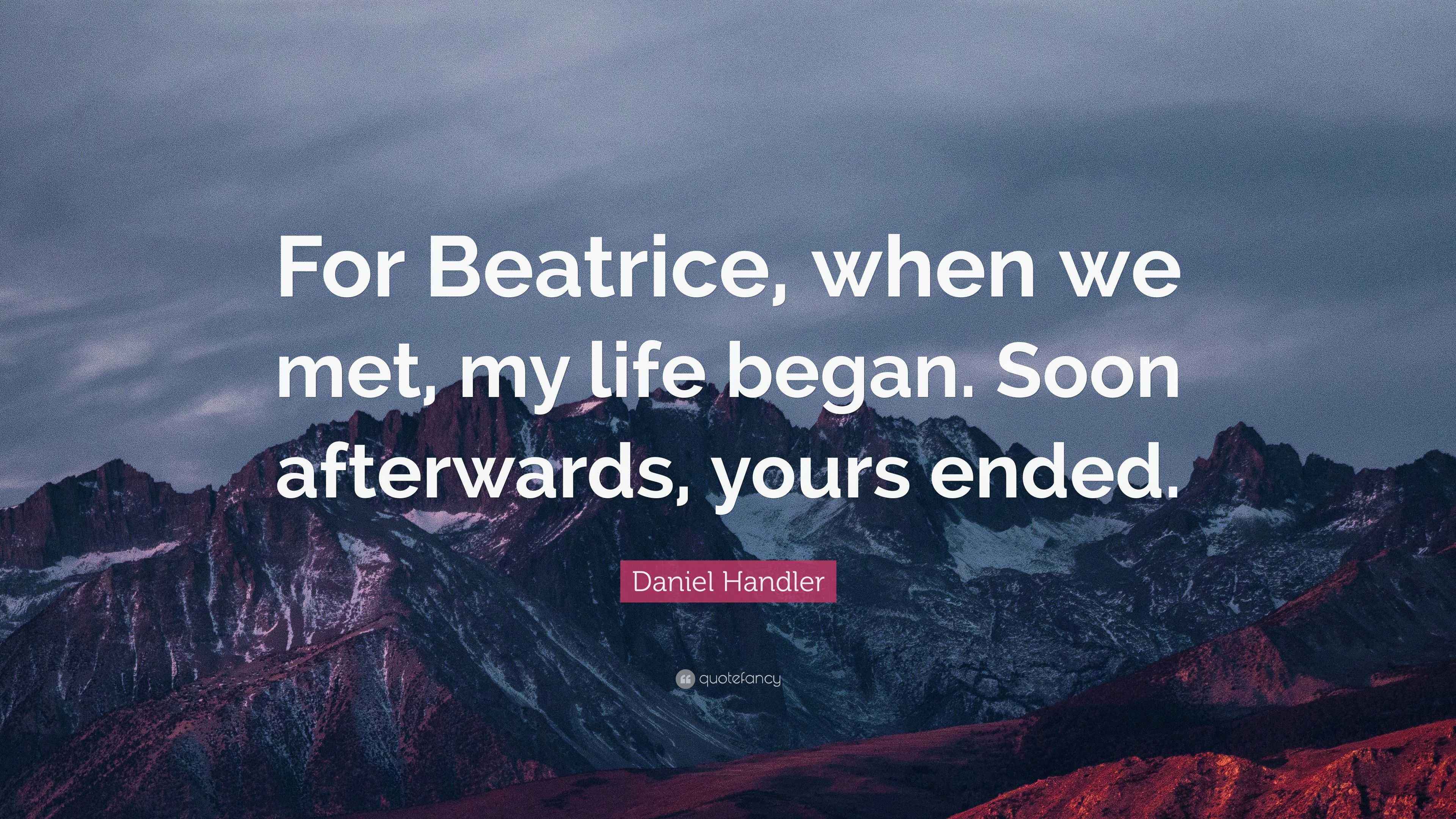 Daniel Handler Quote: “For Beatrice, when we met, my life began. Soon ...