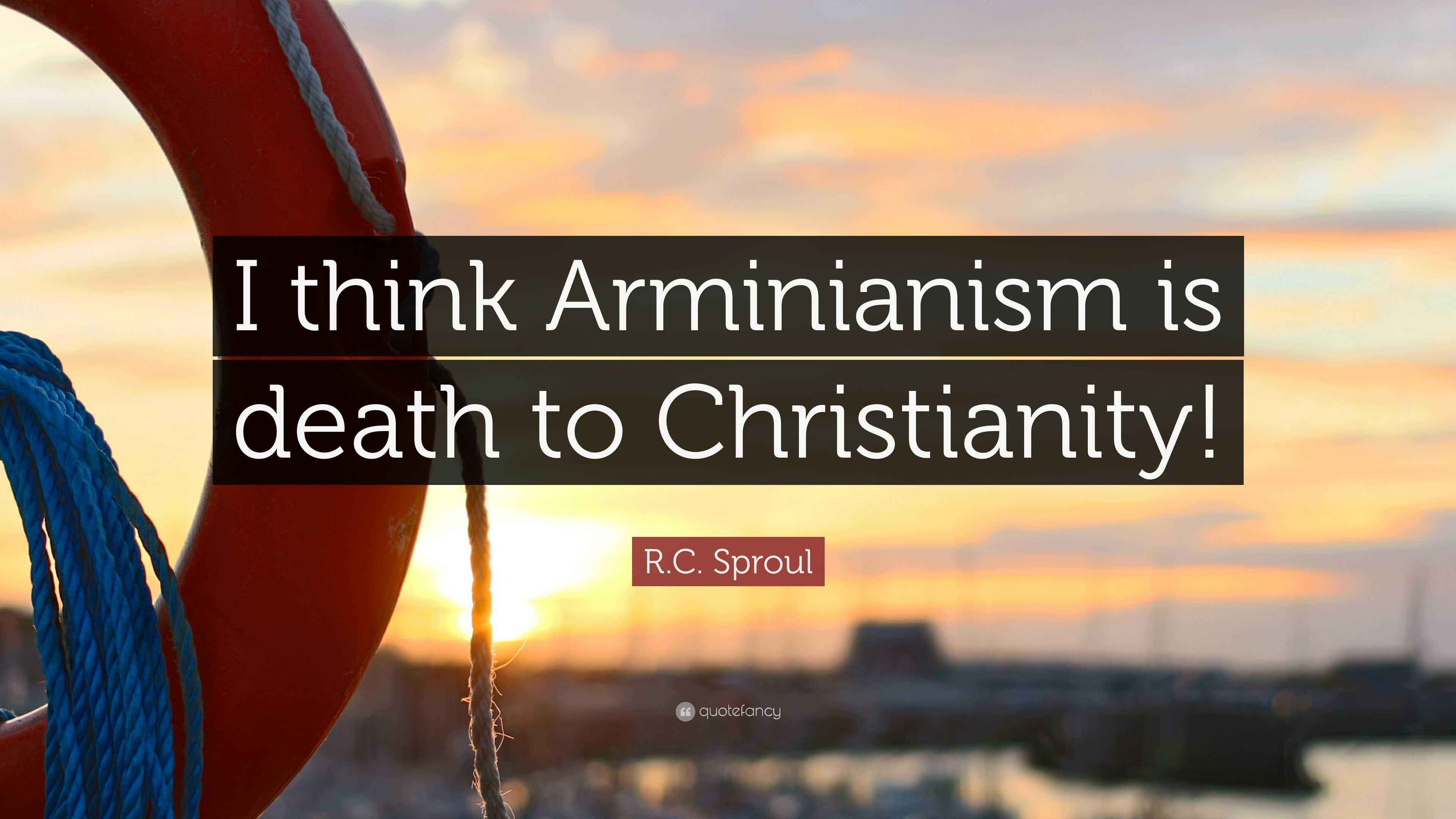 R.C. Sproul Quote: “I think Arminianism is death to Christianity!”
