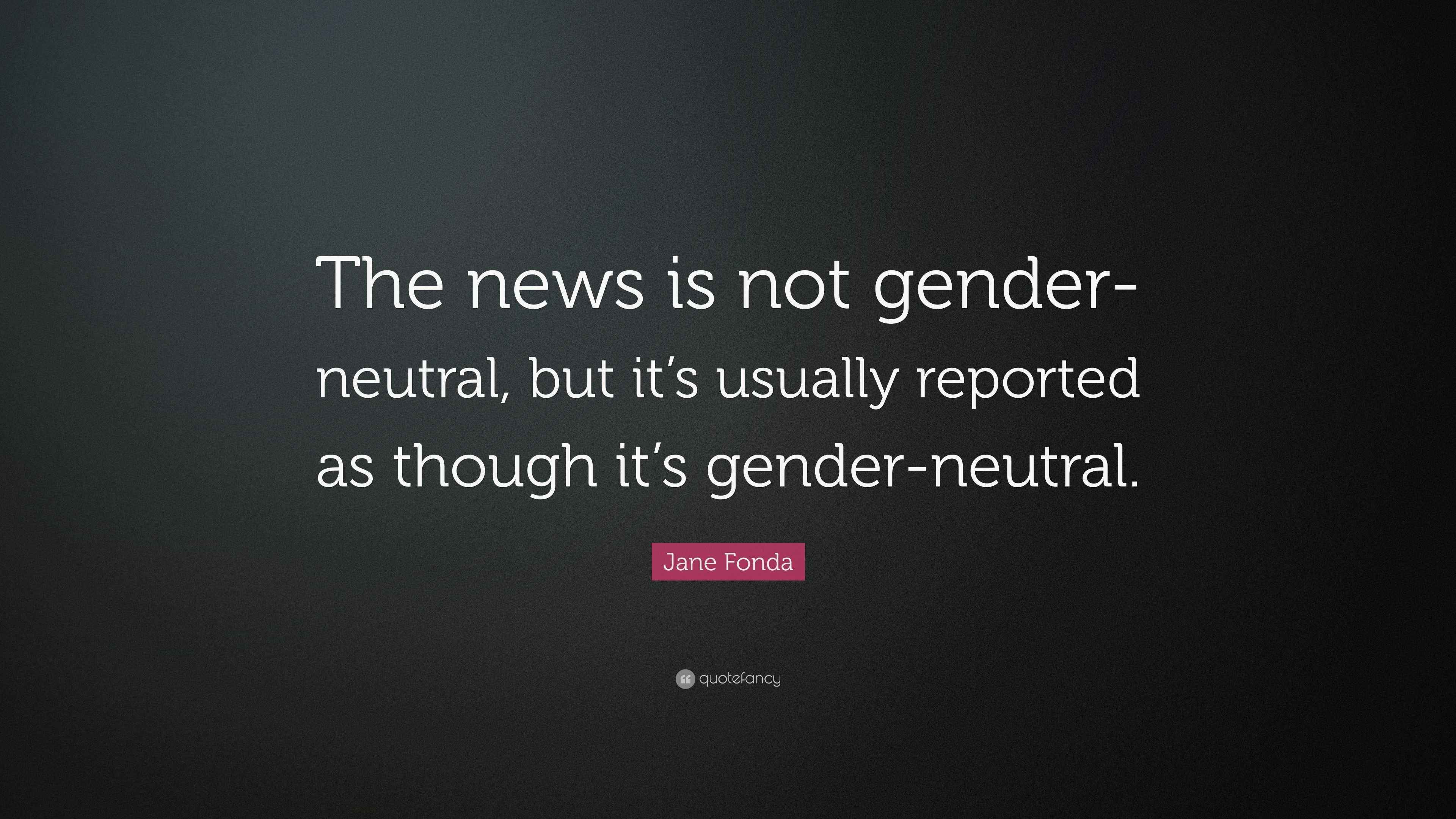 Jane Fonda Quote: “The news is not gender-neutral, but it’s usually ...