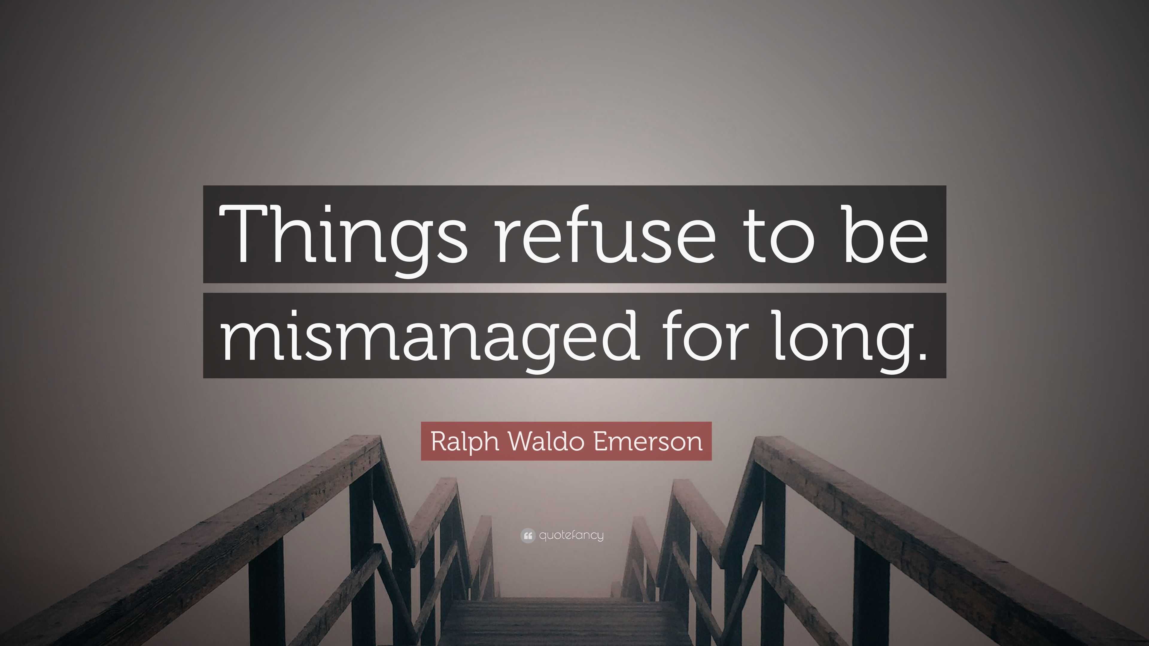 Ralph Waldo Emerson Quote: “Things refuse to be mismanaged for long.”