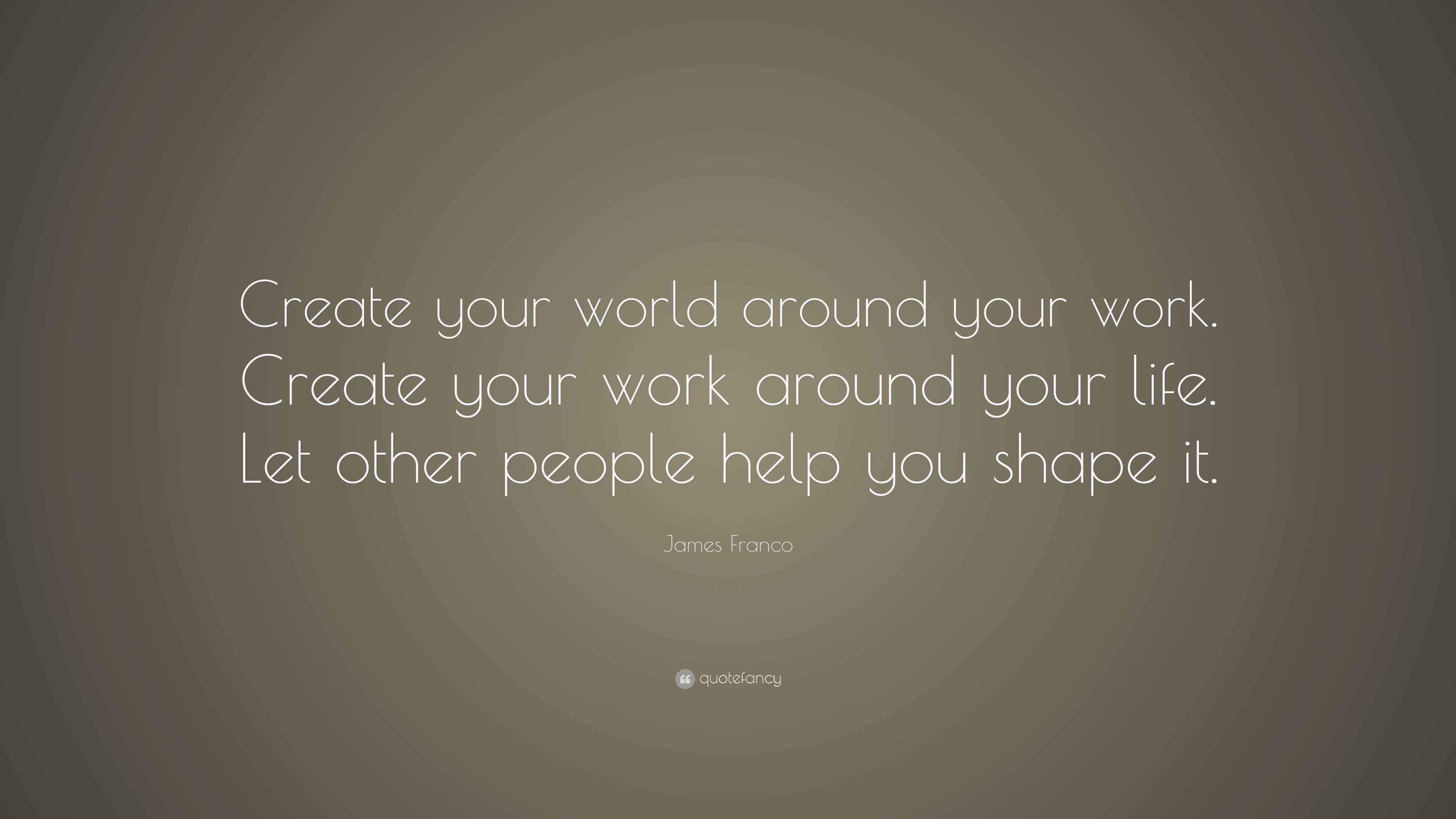James Franco Quote: “Create your world around your work. Create your ...