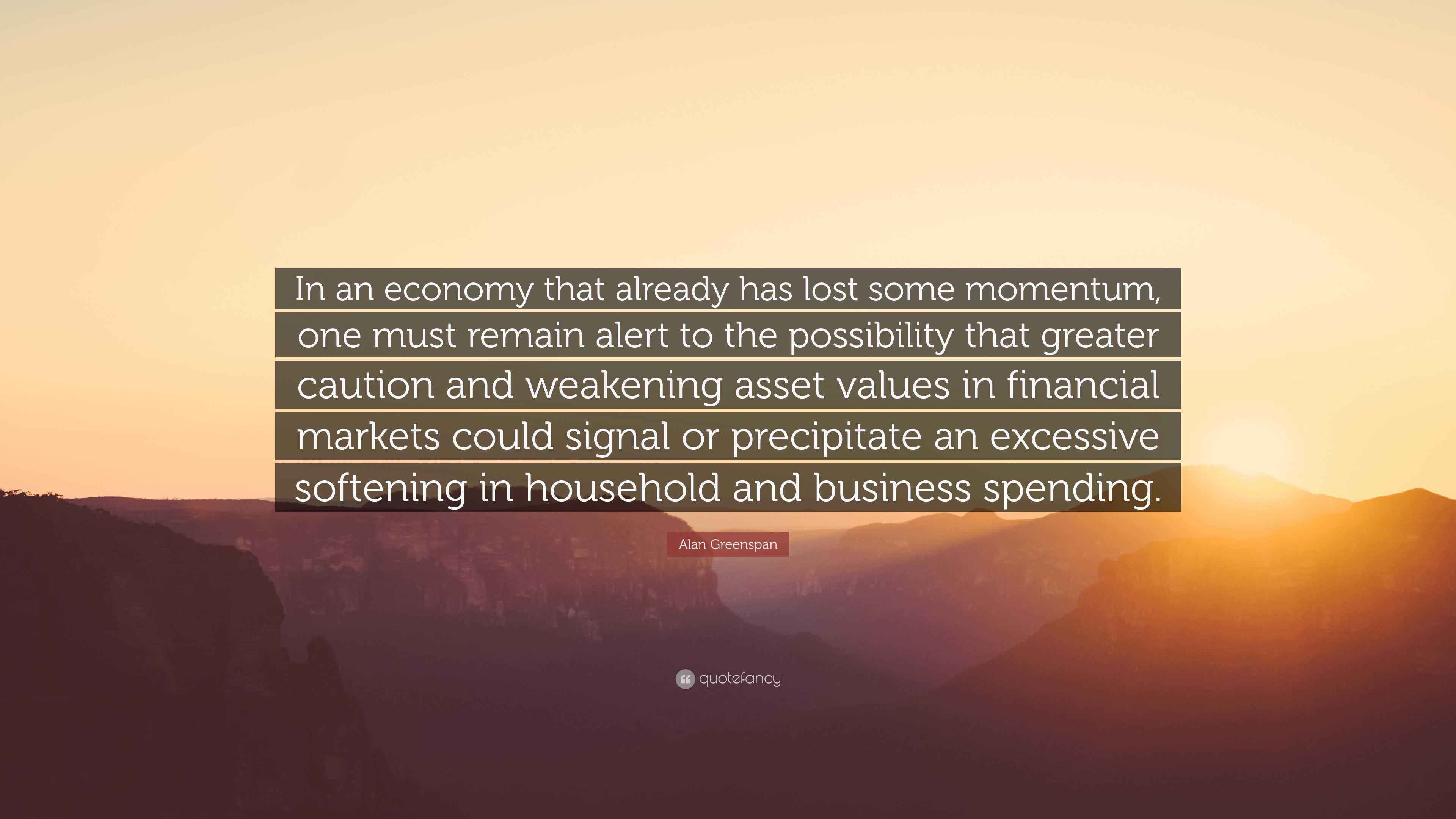 Alan Greenspan Quote: “In an economy that already has lost some ...