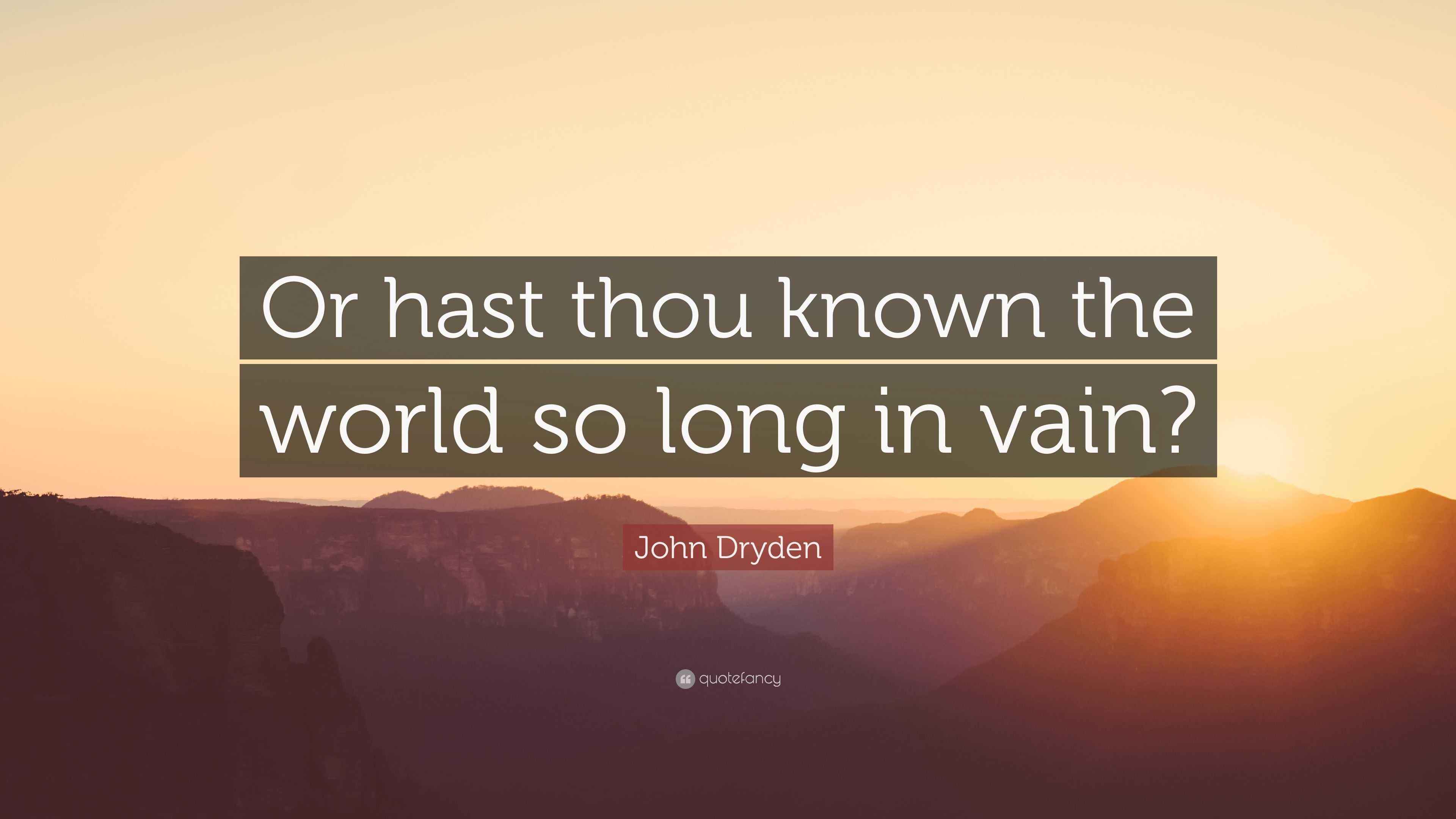 John Dryden Quote: “Or hast thou known the world so long in vain?”