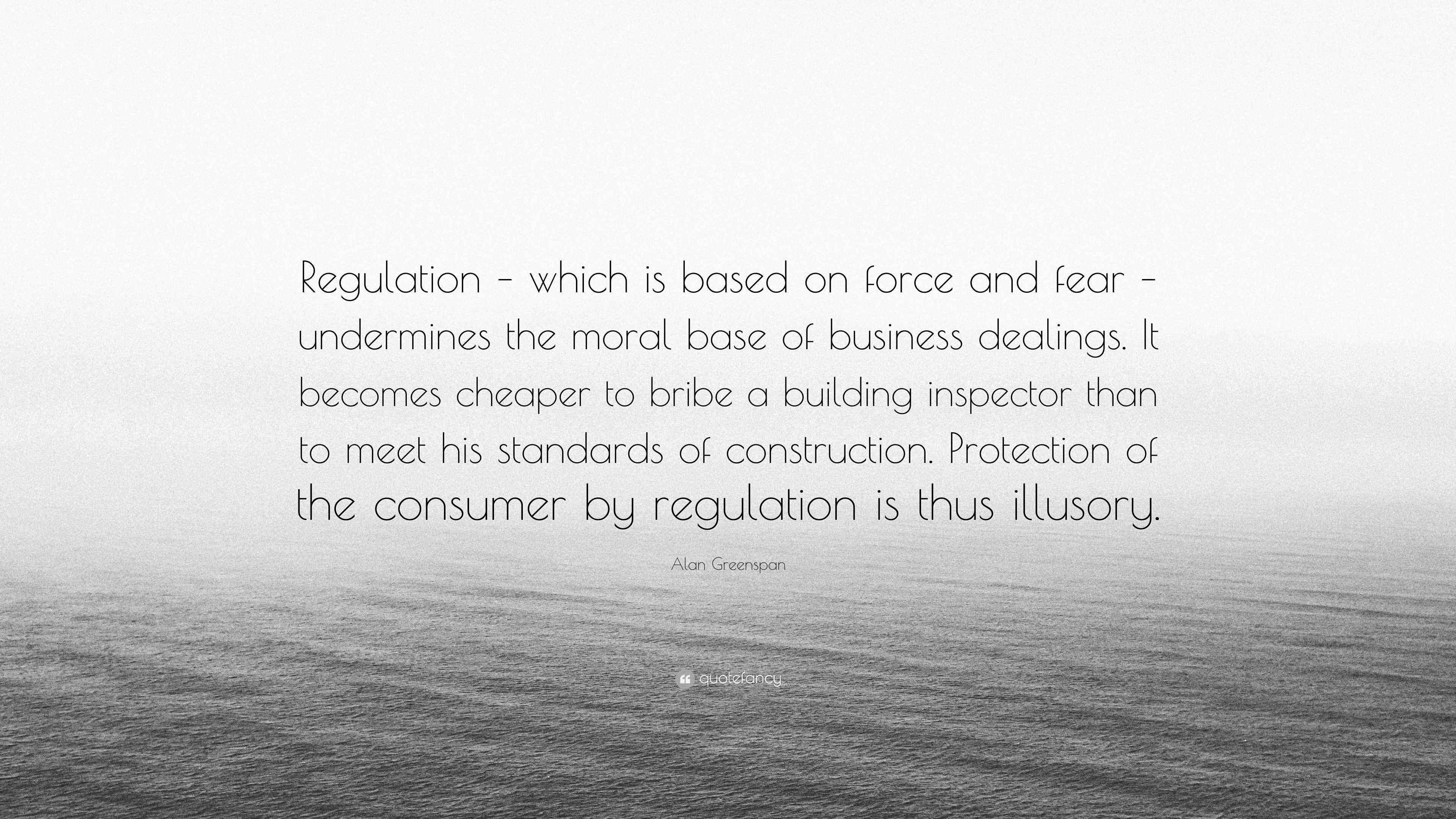 Alan Greenspan Quote: “Regulation – which is based on force and fear ...