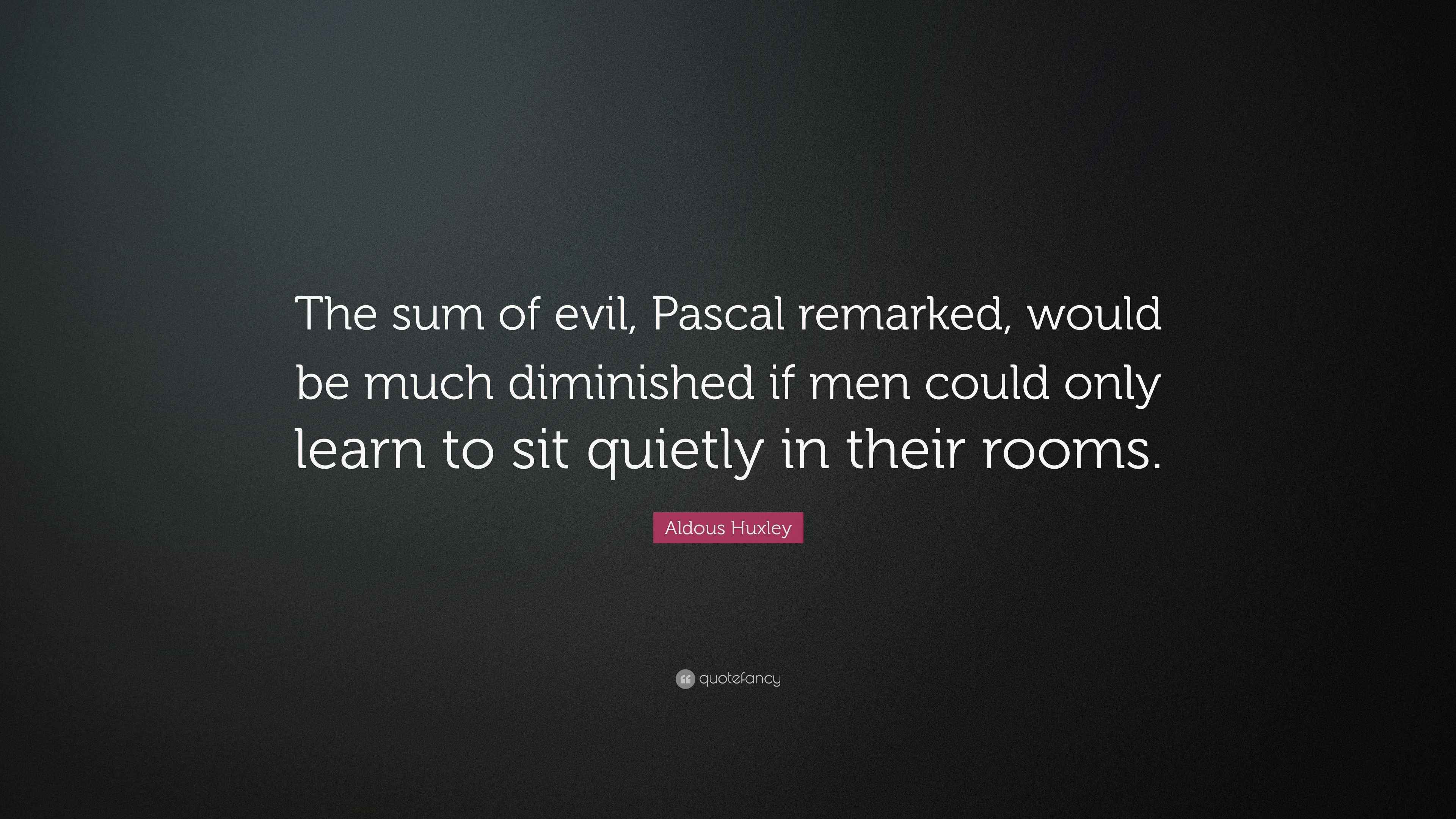 Aldous Huxley Quote: “The sum of evil, Pascal remarked, would be much ...