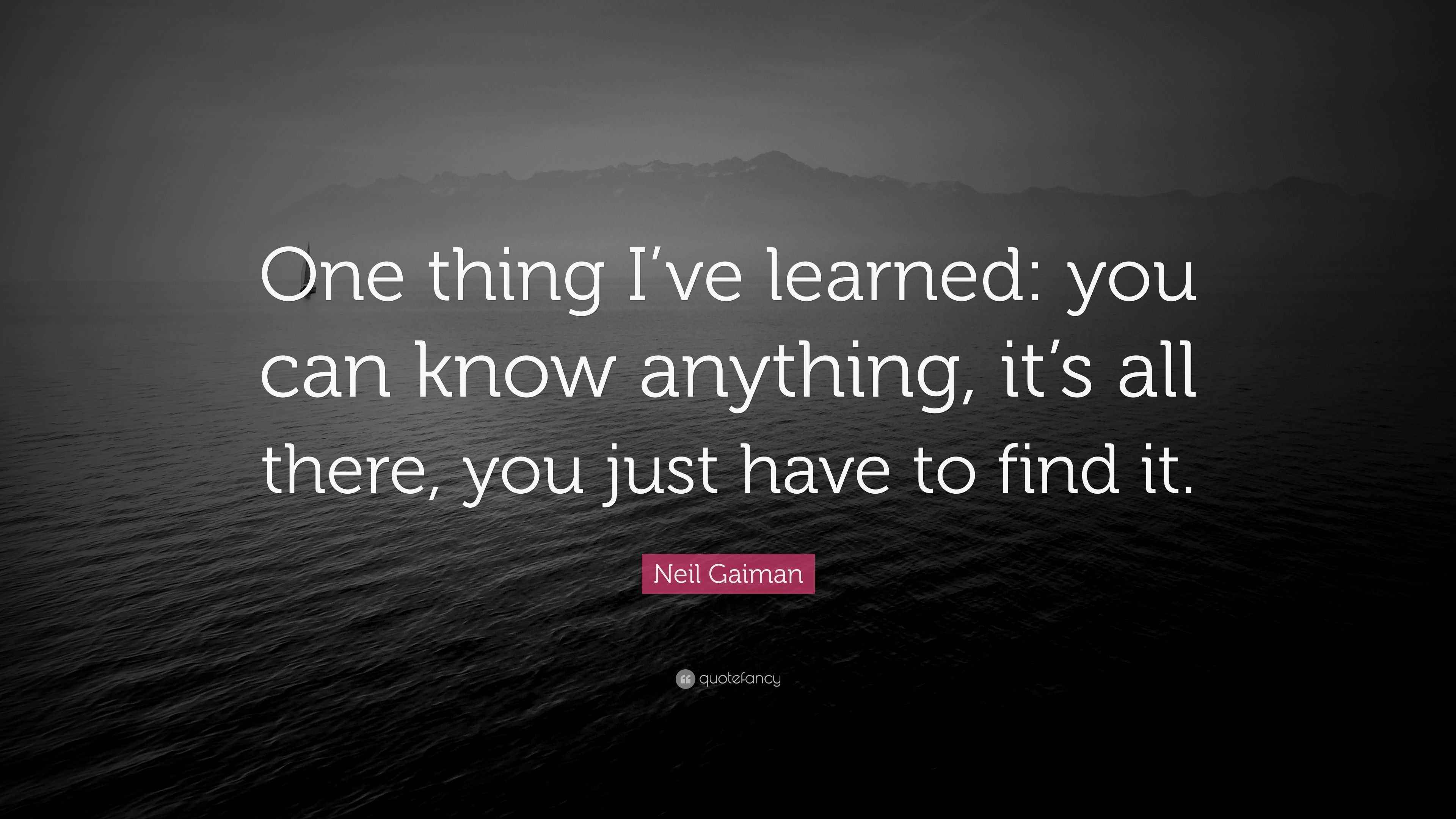 Neil Gaiman Quote: “One thing I’ve learned: you can know anything, it’s ...