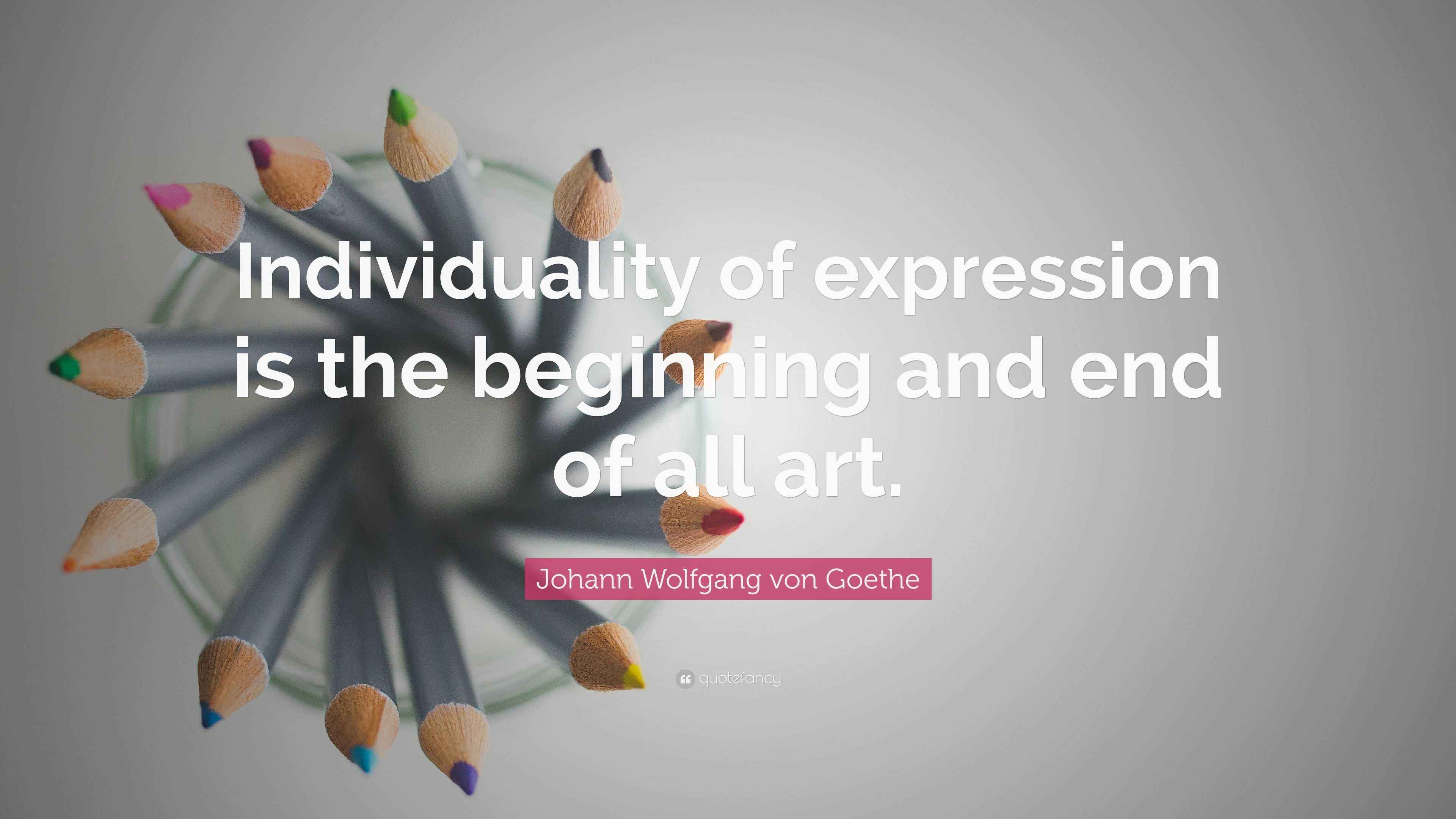Johann Wolfgang von Goethe Quote: “Individuality of expression is the ...