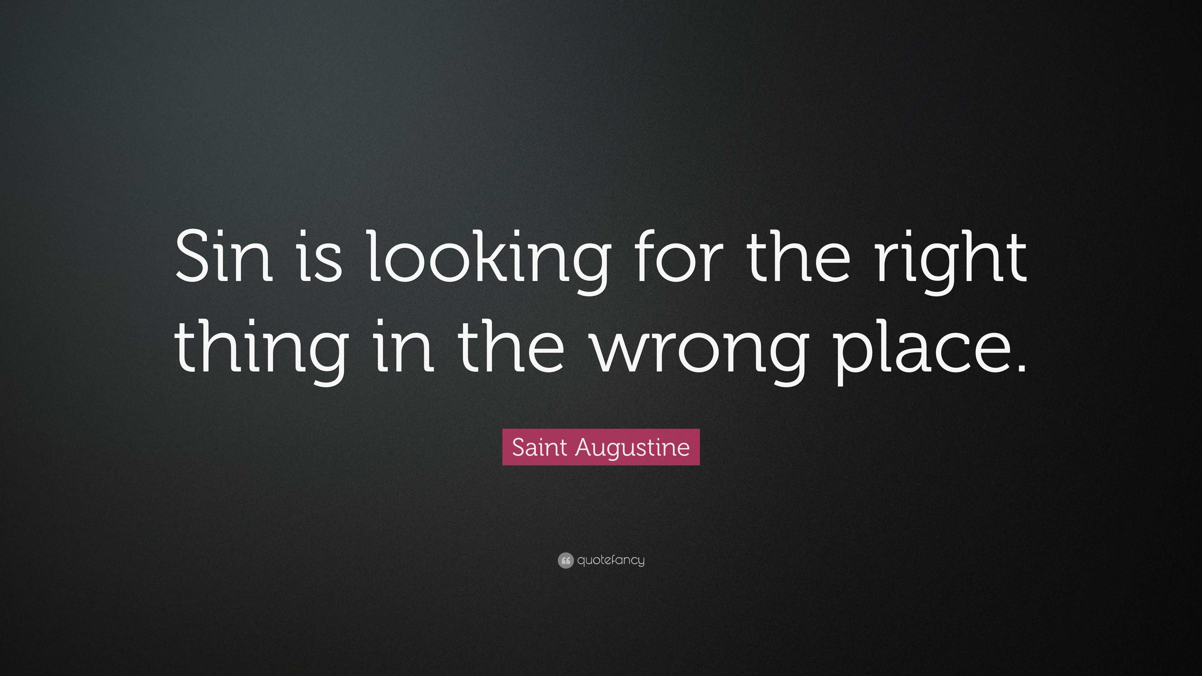 Saint Augustine Quote: “Sin is looking for the right thing in the wrong ...