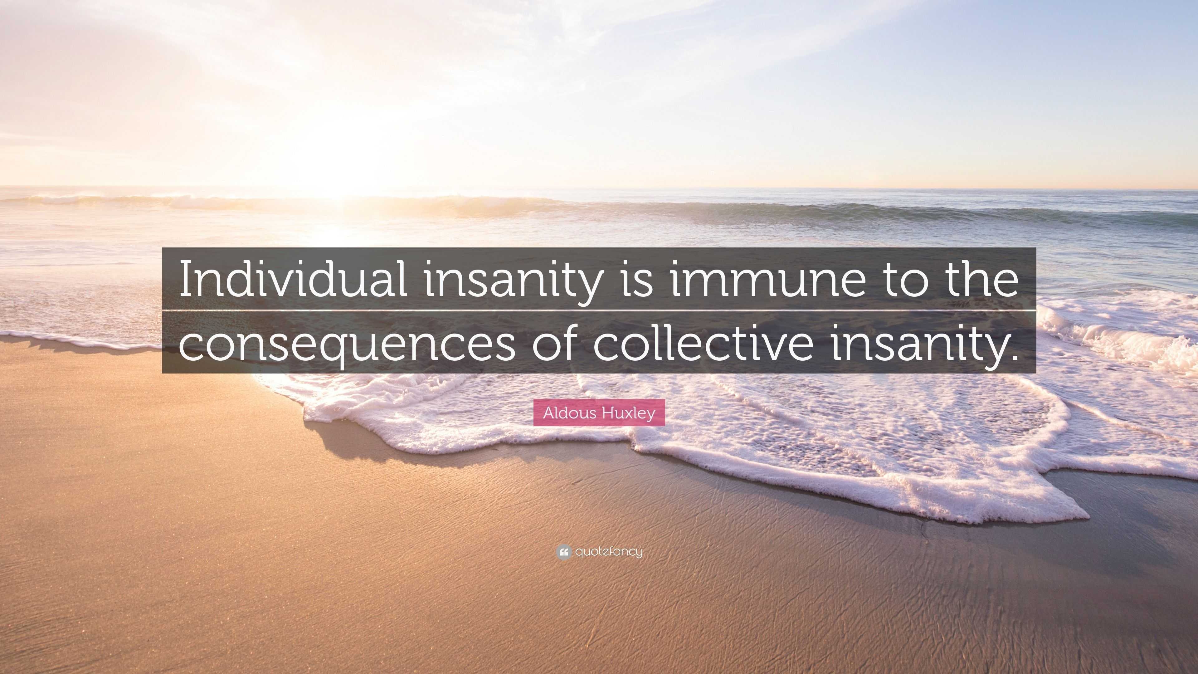 Aldous Huxley Quote: “Individual insanity is immune to the consequences ...