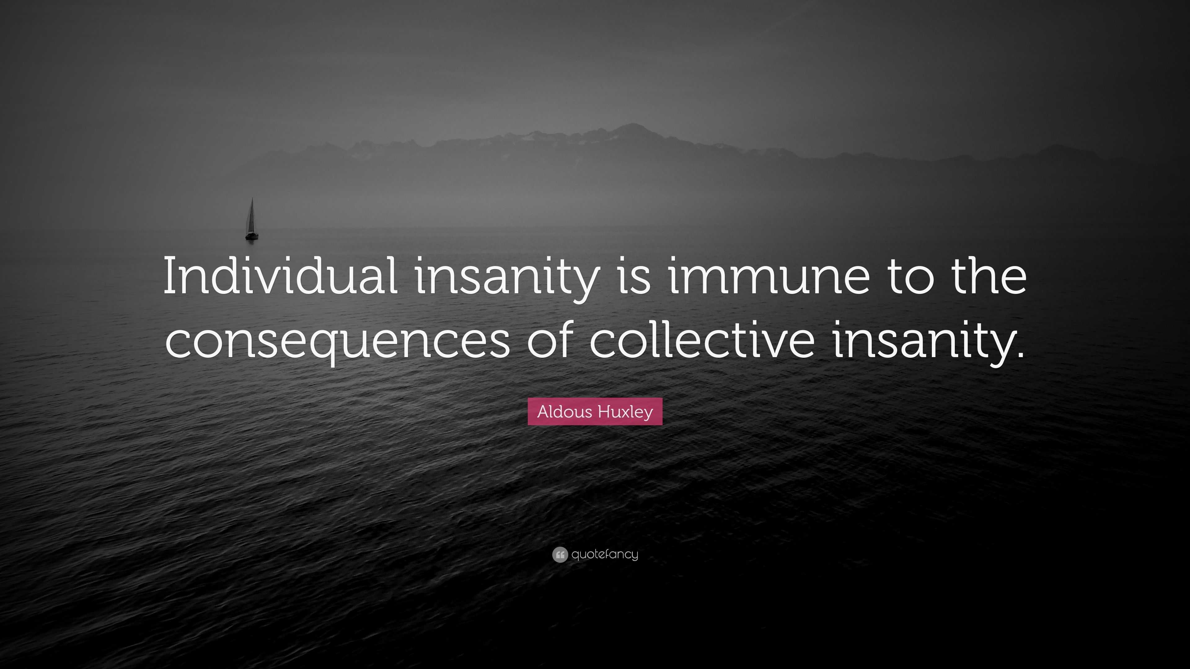 Aldous Huxley Quote: “Individual insanity is immune to the consequences ...