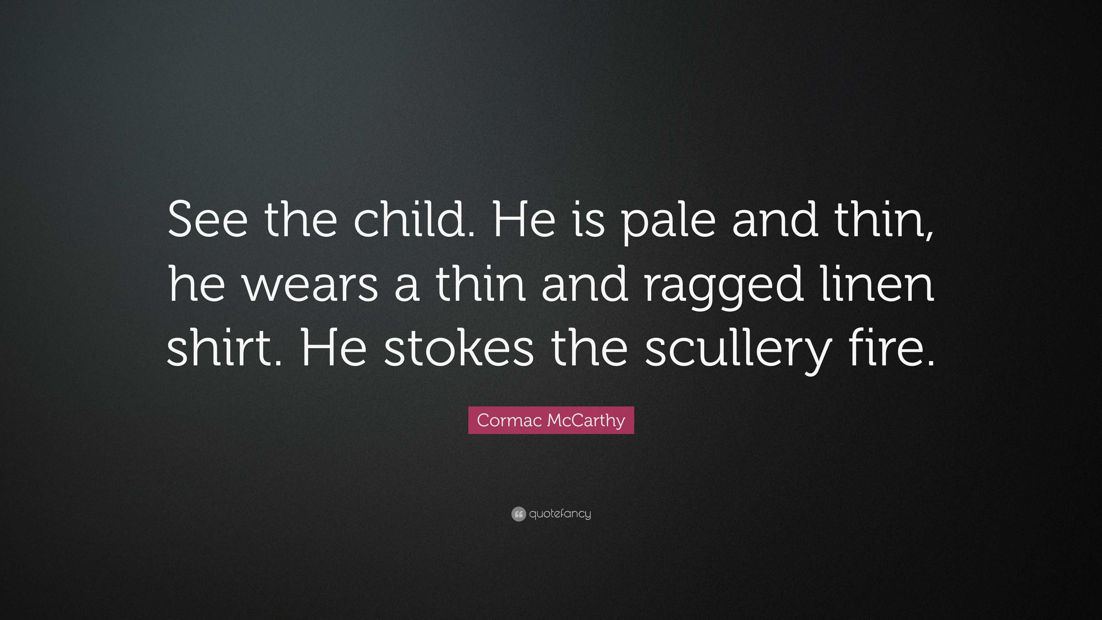 Cormac McCarthy Quote: “See the child. He is pale and thin, he wears a ...