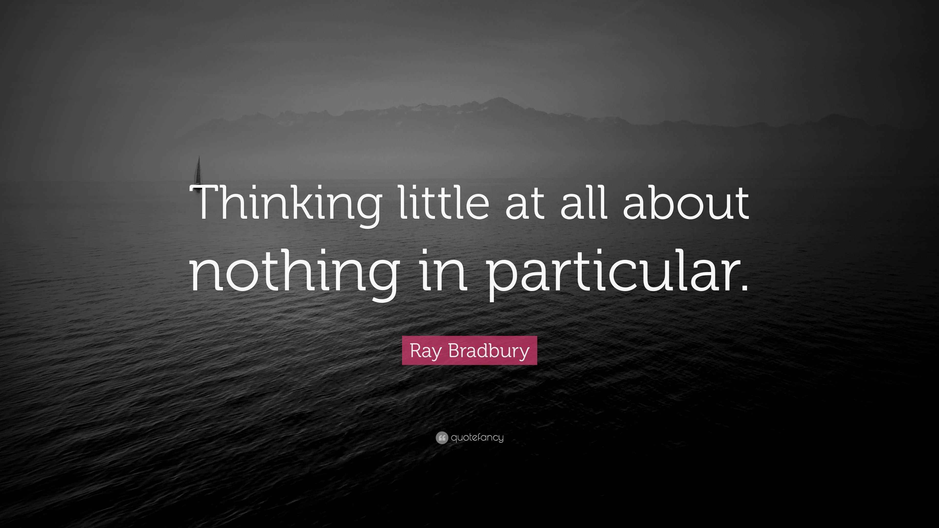 Ray Bradbury Quote: “Thinking little at all about nothing in particular.”