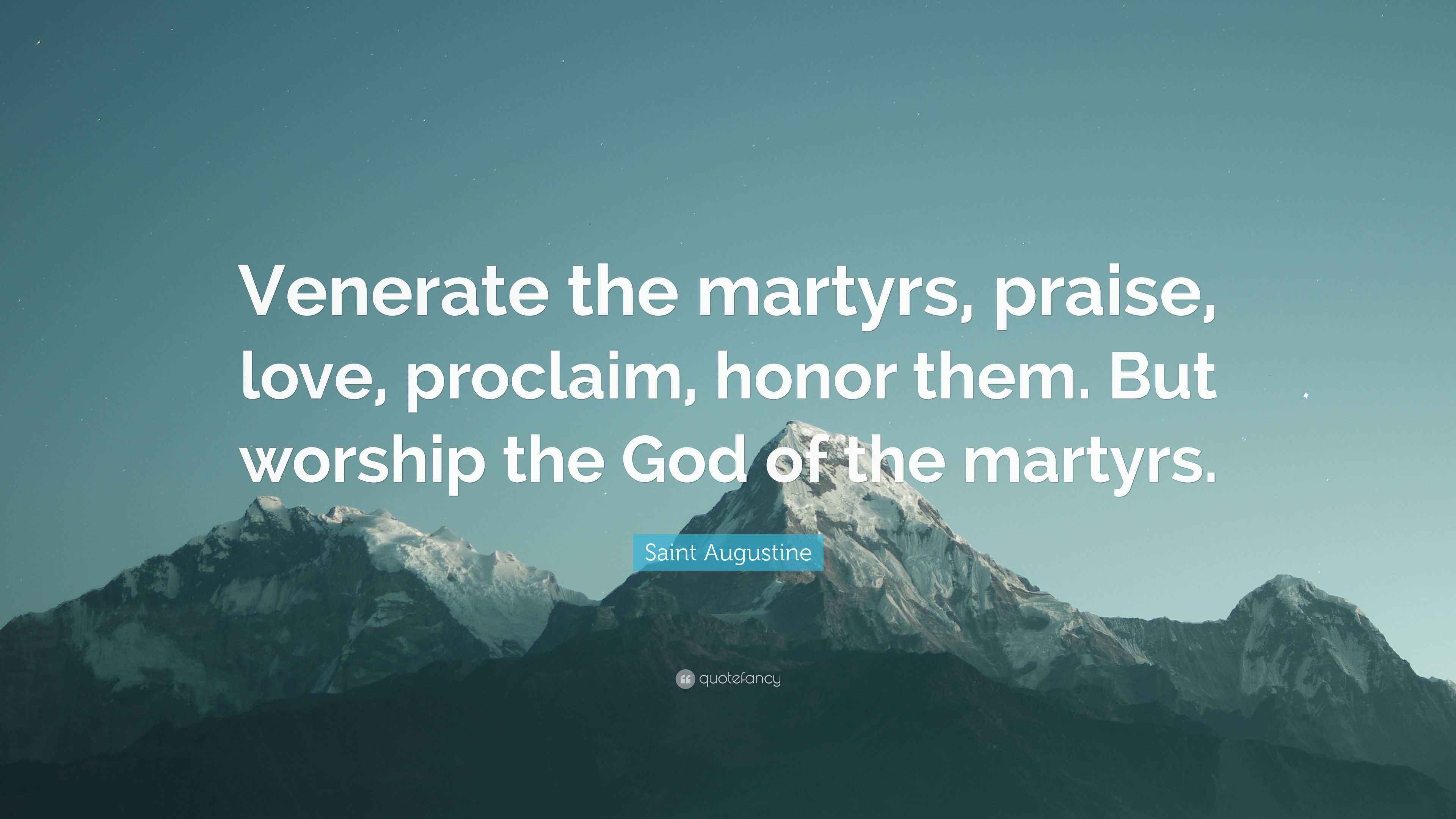 Saint Augustine Quote: “Venerate the martyrs, praise, love, proclaim ...