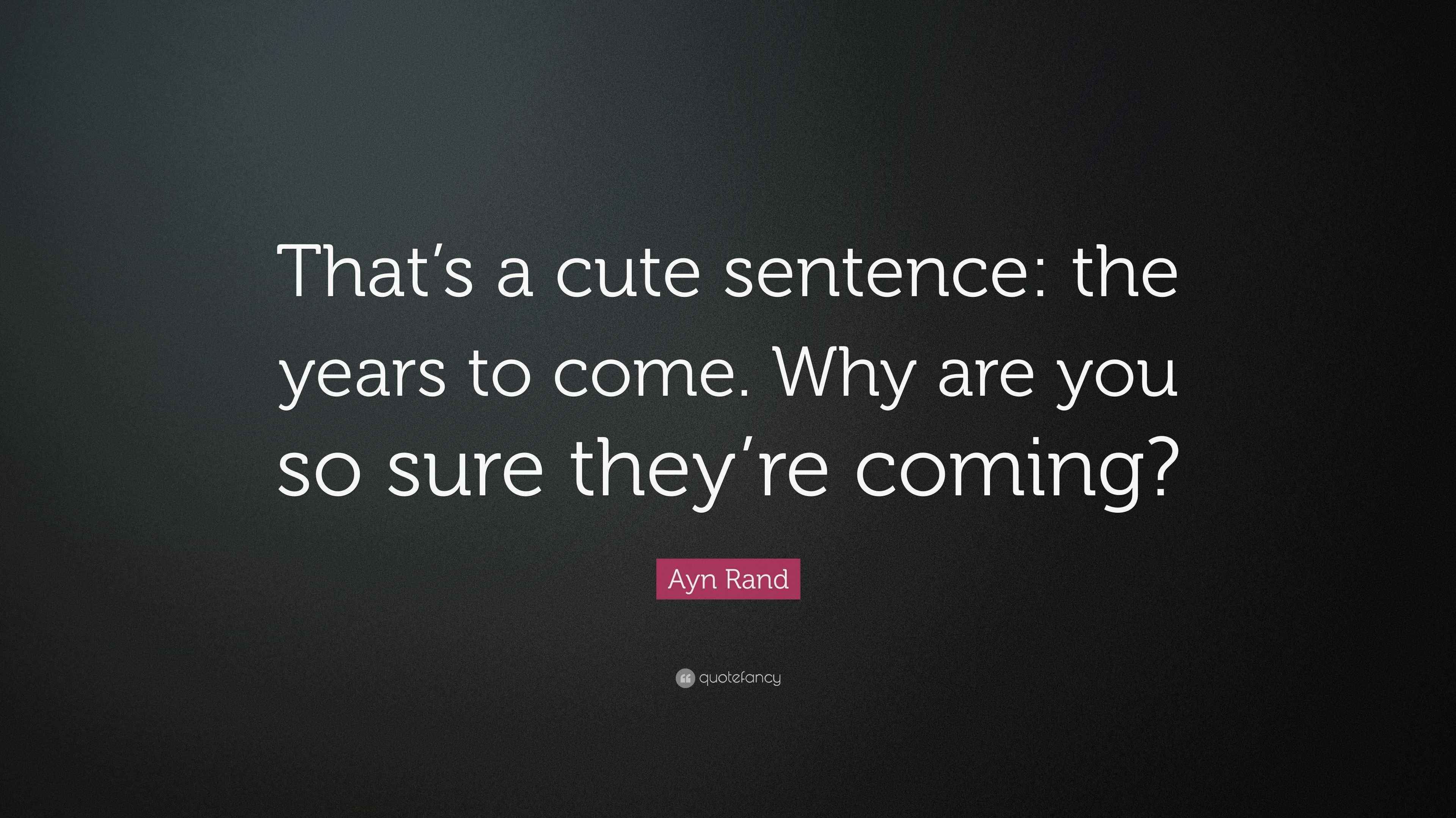 Ayn Rand Quote: “That’s a cute sentence: the years to come. Why are you ...