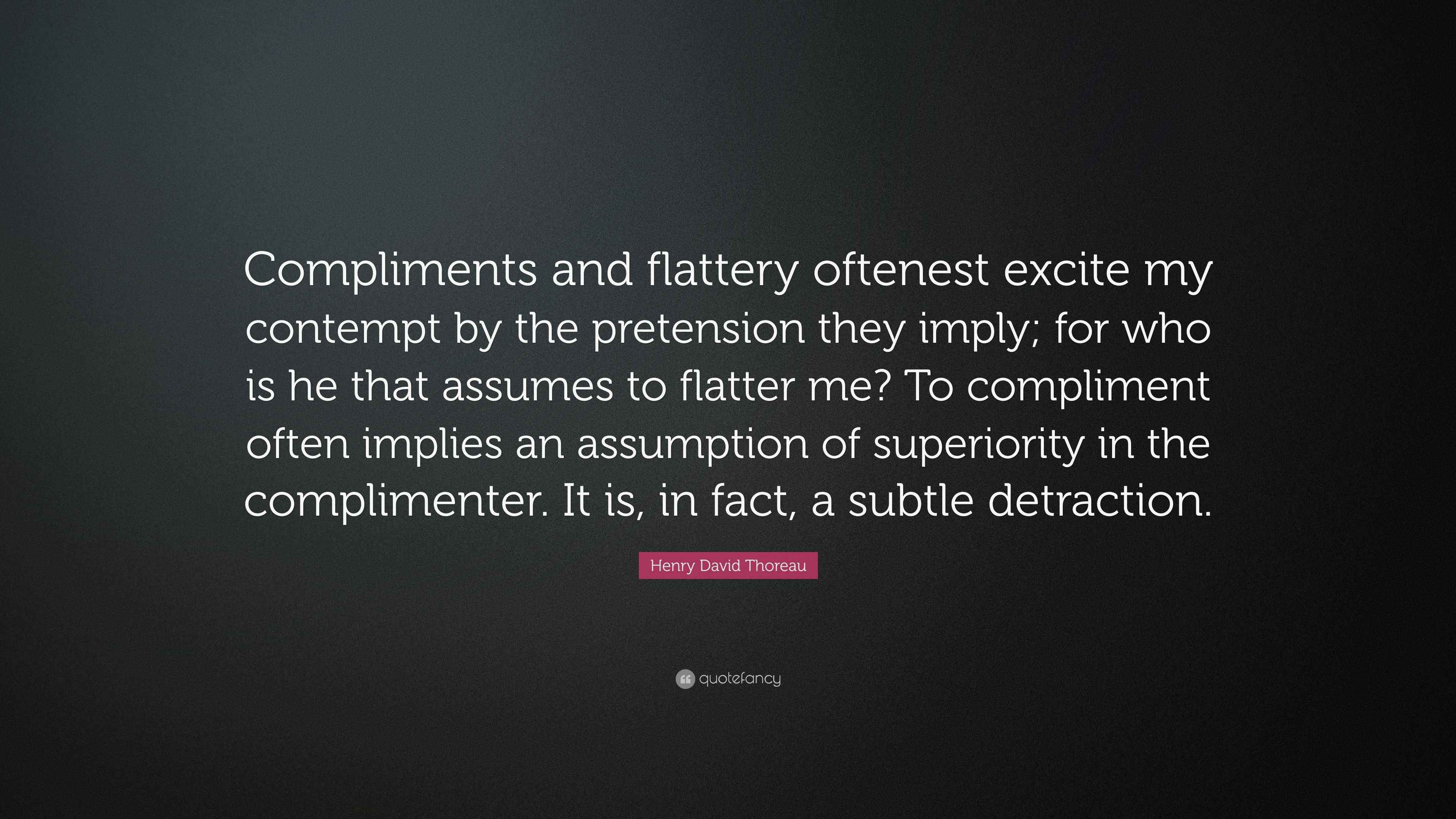 Henry David Thoreau Quote: “Compliments and flattery oftenest excite my ...