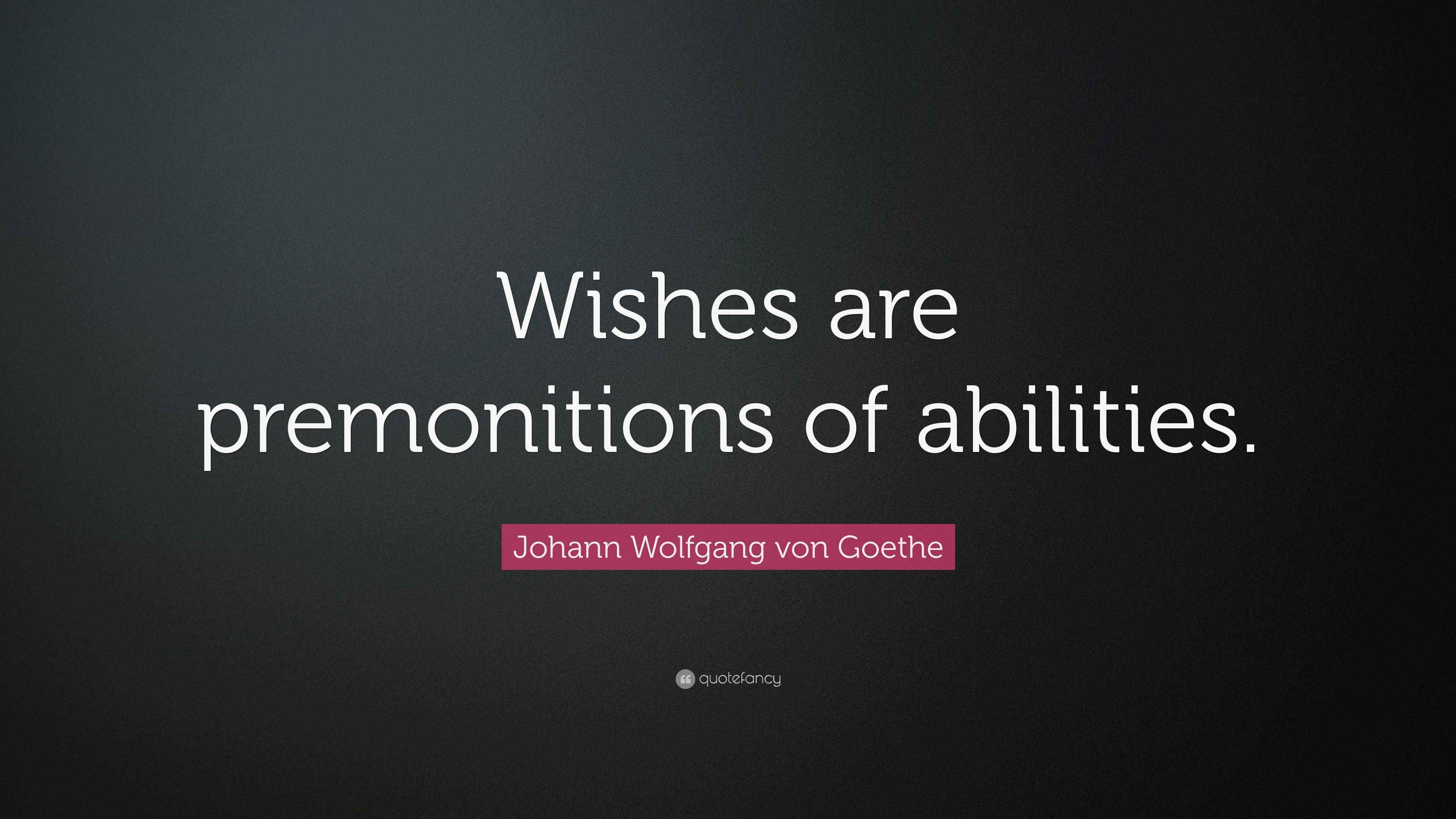 Johann Wolfgang von Goethe Quote: “Wishes are premonitions of abilities.”