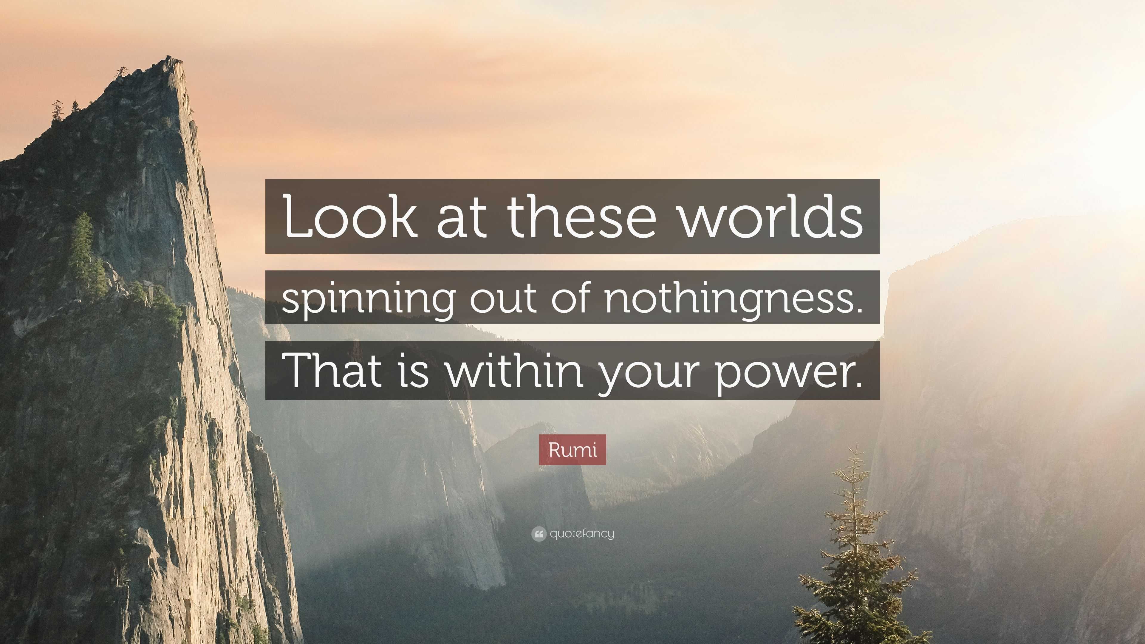Rumi Quote: “Look at these worlds spinning out of nothingness. That is ...