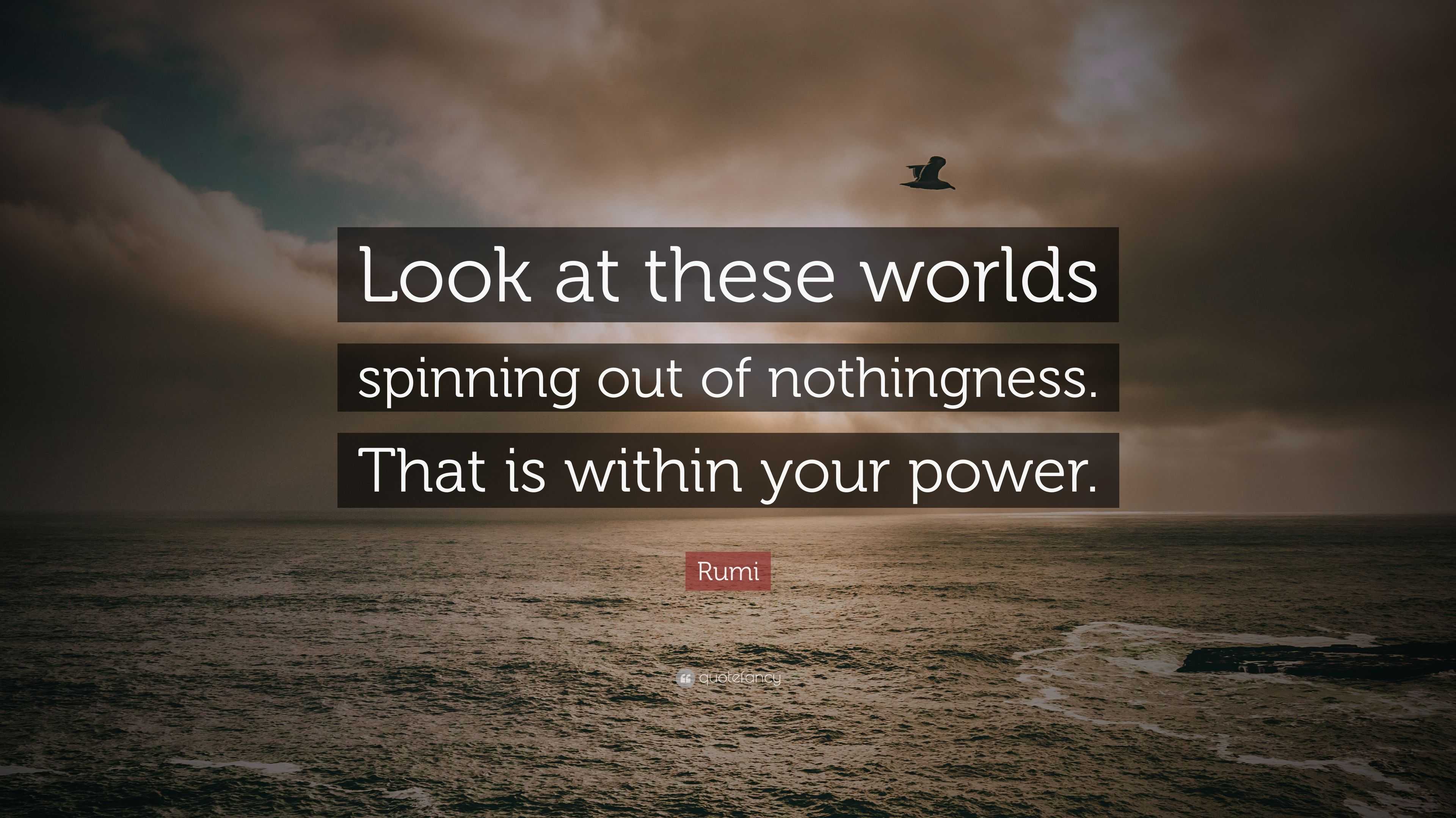 Rumi Quote: “Look at these worlds spinning out of nothingness. That is ...