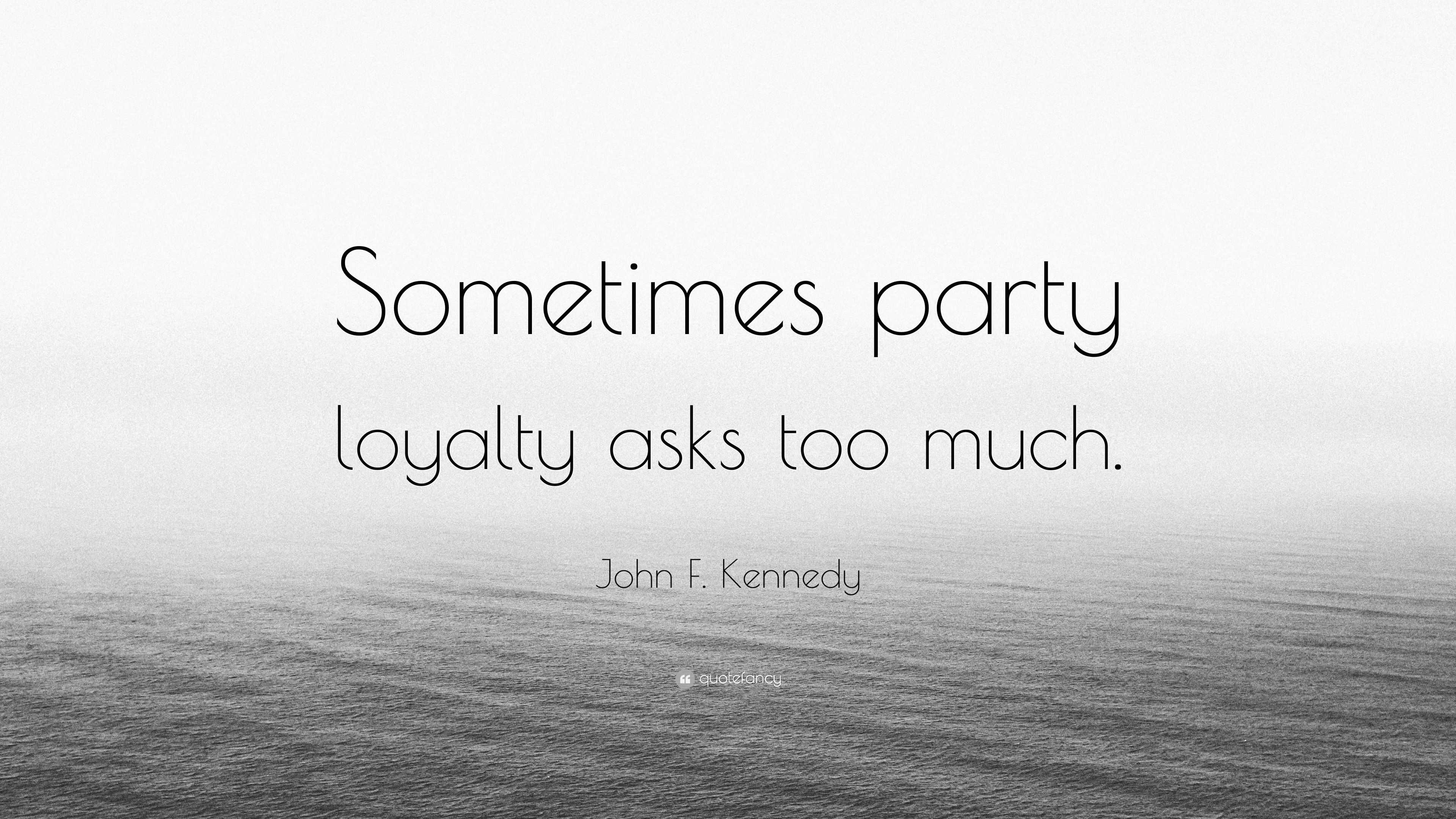 John F. Kennedy Quote: “Sometimes party loyalty asks too much.”