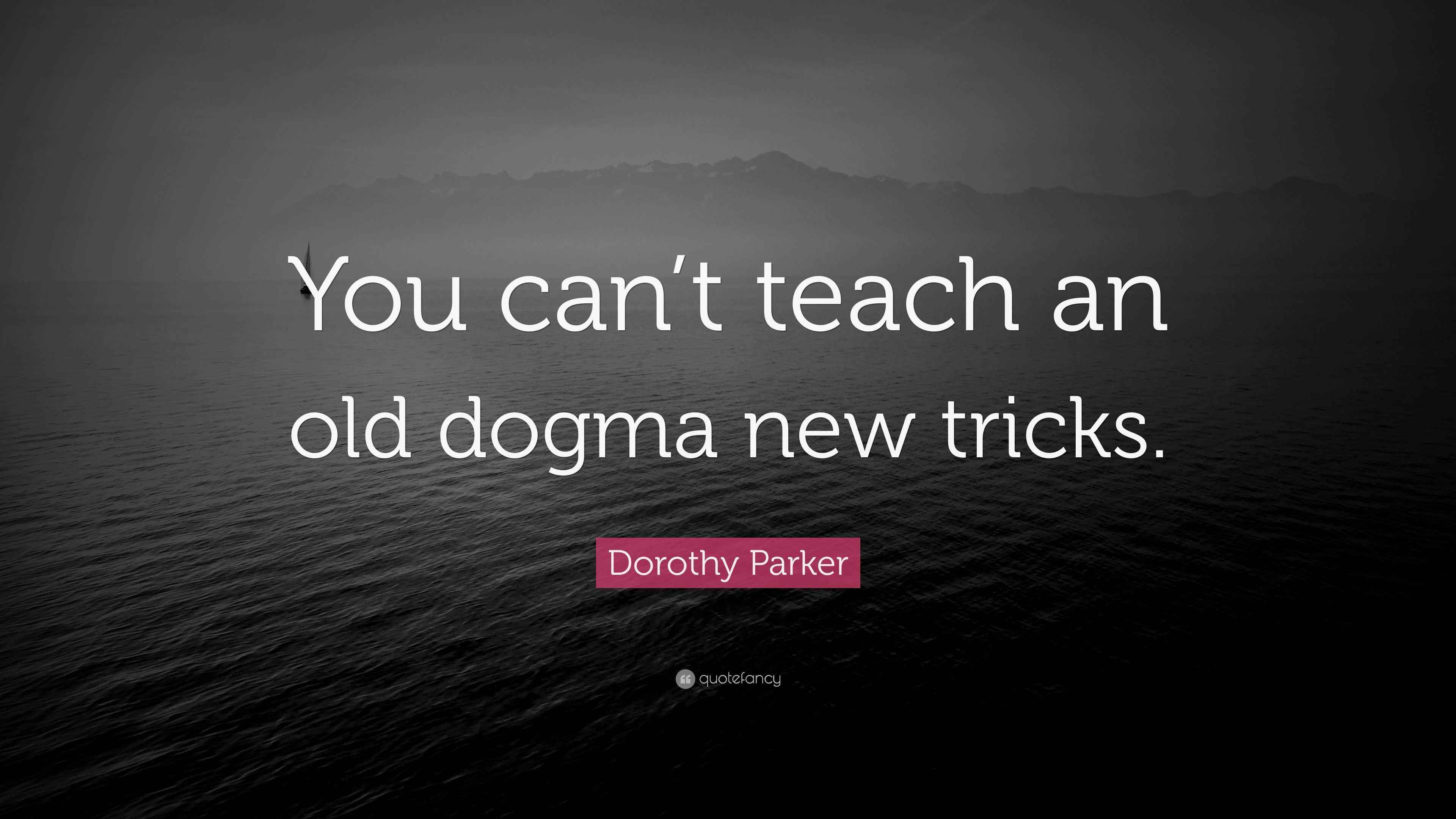Dogma Quotes Dorothy Parker Quote: You Can't Teach An Old Dogma New