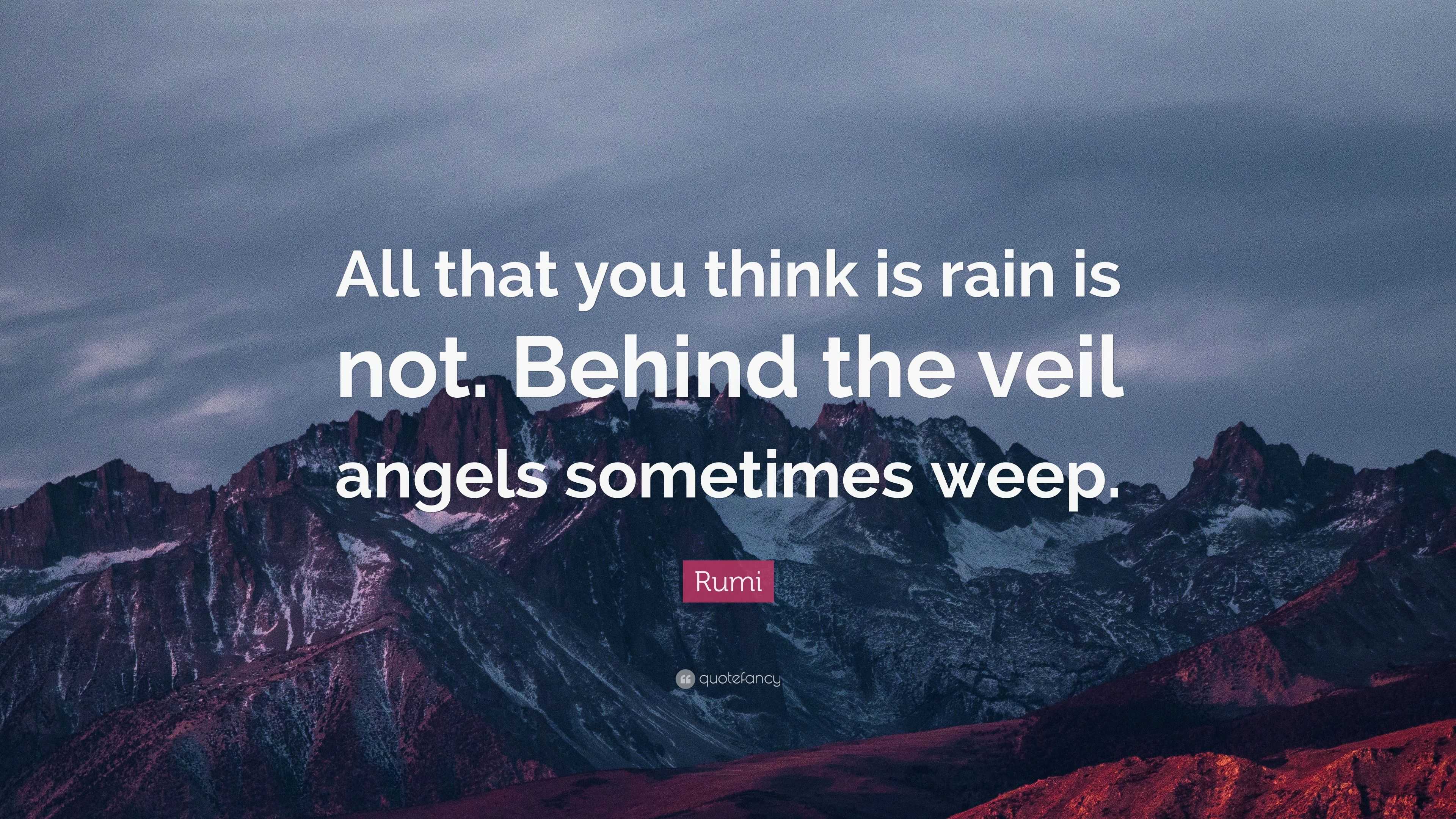Rumi Quote: “All that you think is rain is not. Behind the veil angels ...
