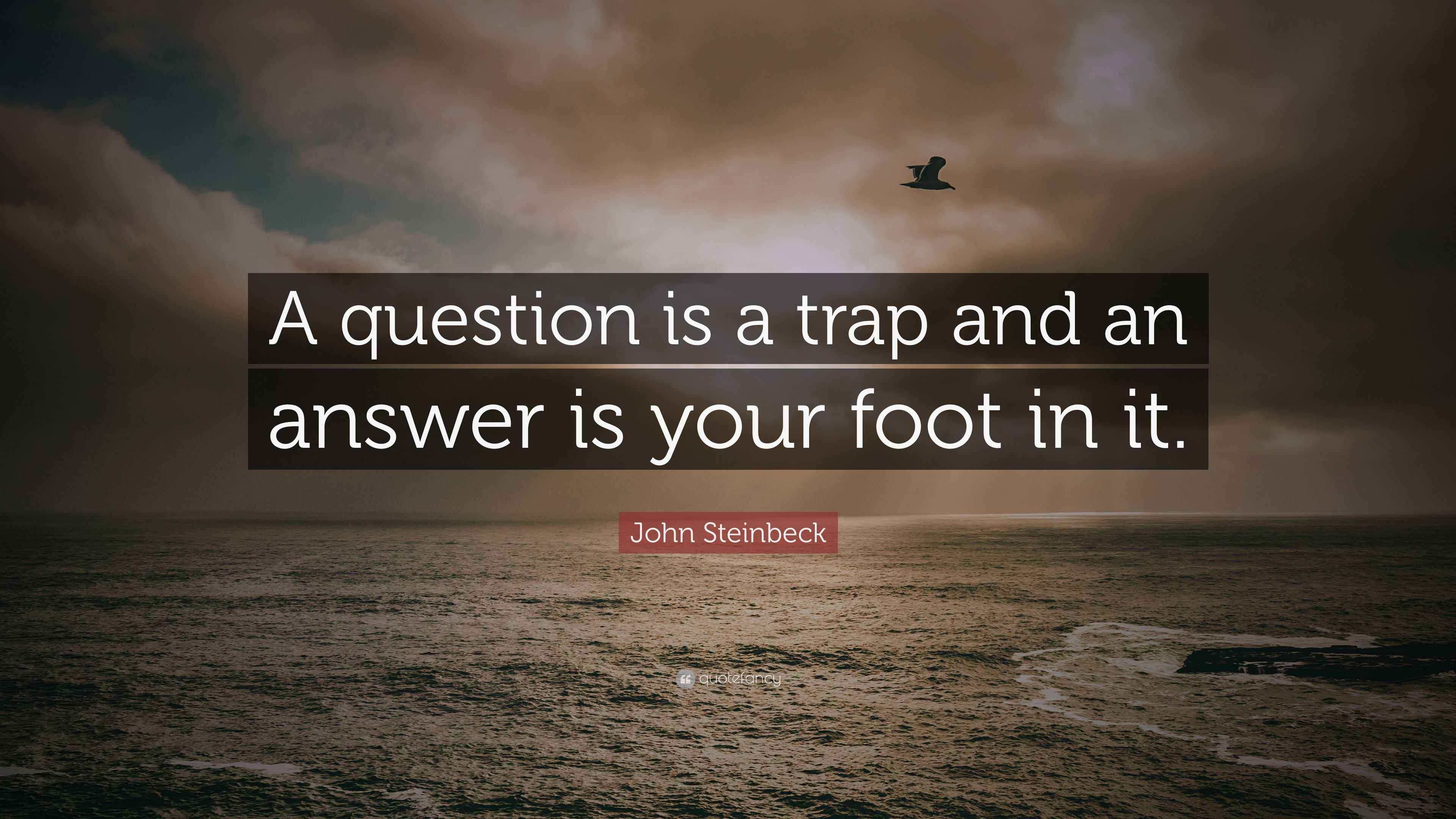 John Steinbeck Quote: “A question is a trap and an answer is your foot ...