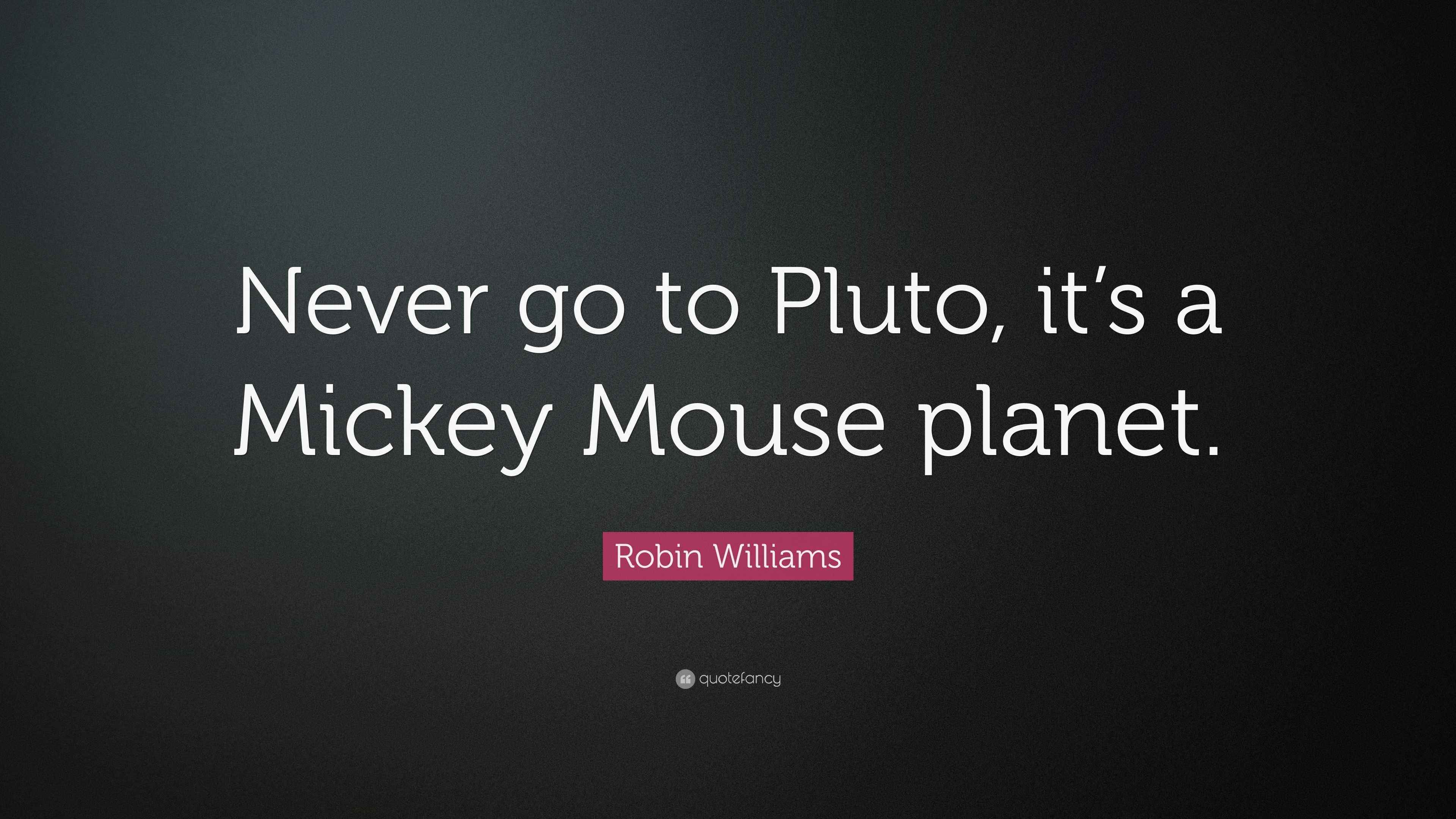 Robin Williams Quote: “Never go to Pluto, it’s a Mickey Mouse planet.”
