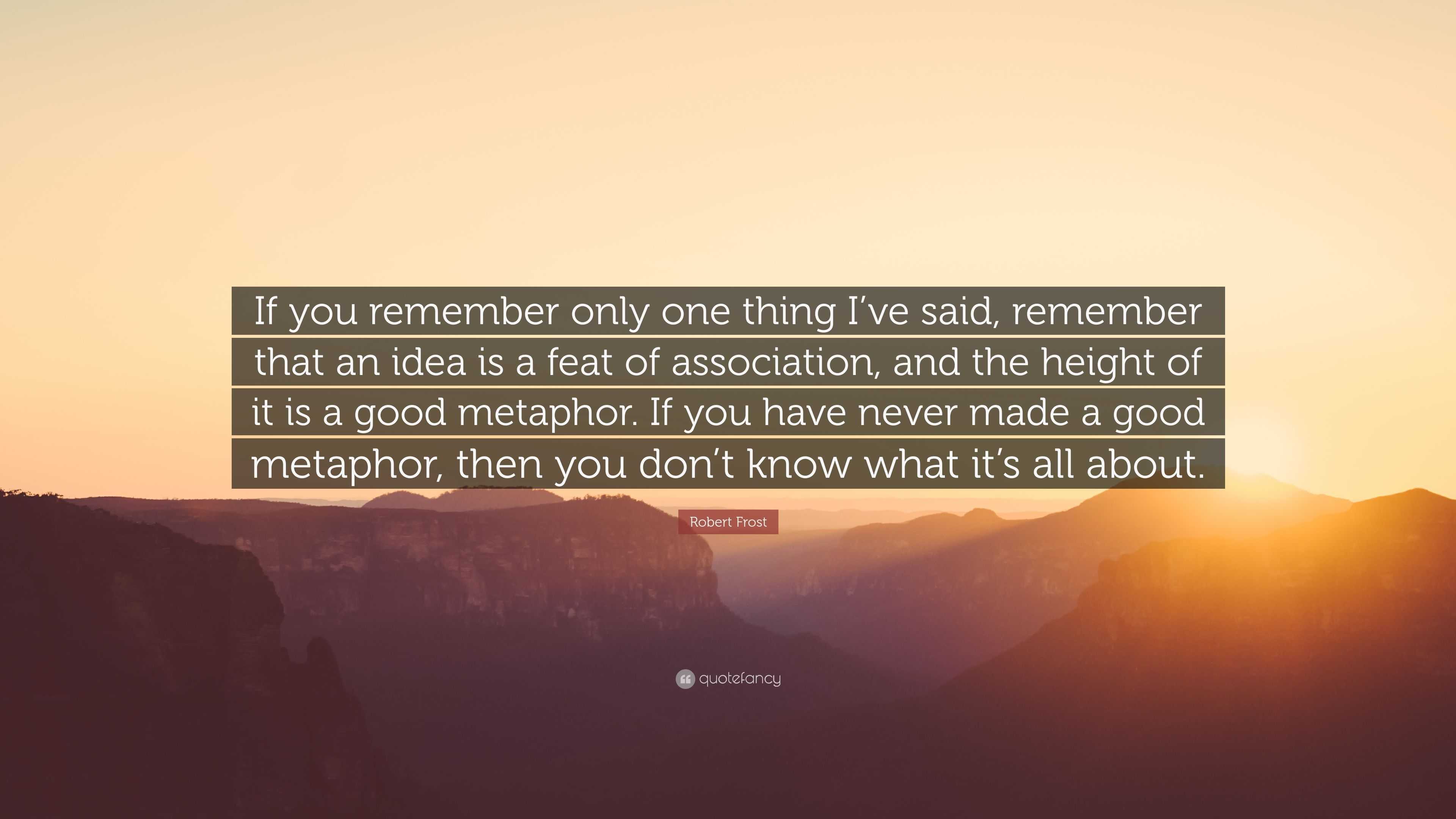 Robert Frost Quote: “If you remember only one thing I’ve said, remember ...