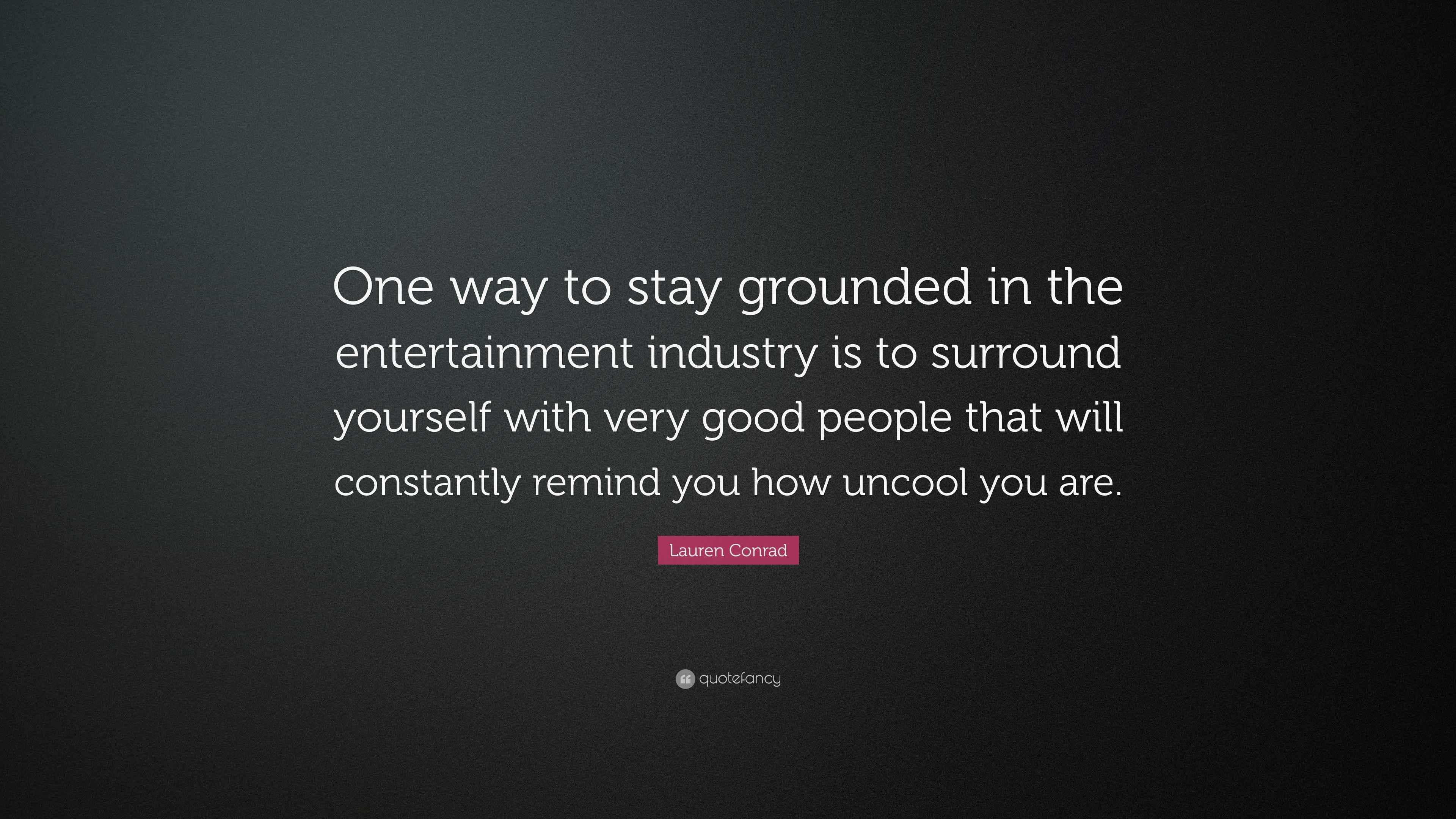 Lauren Conrad Quote: “One way to stay grounded in the entertainment ...