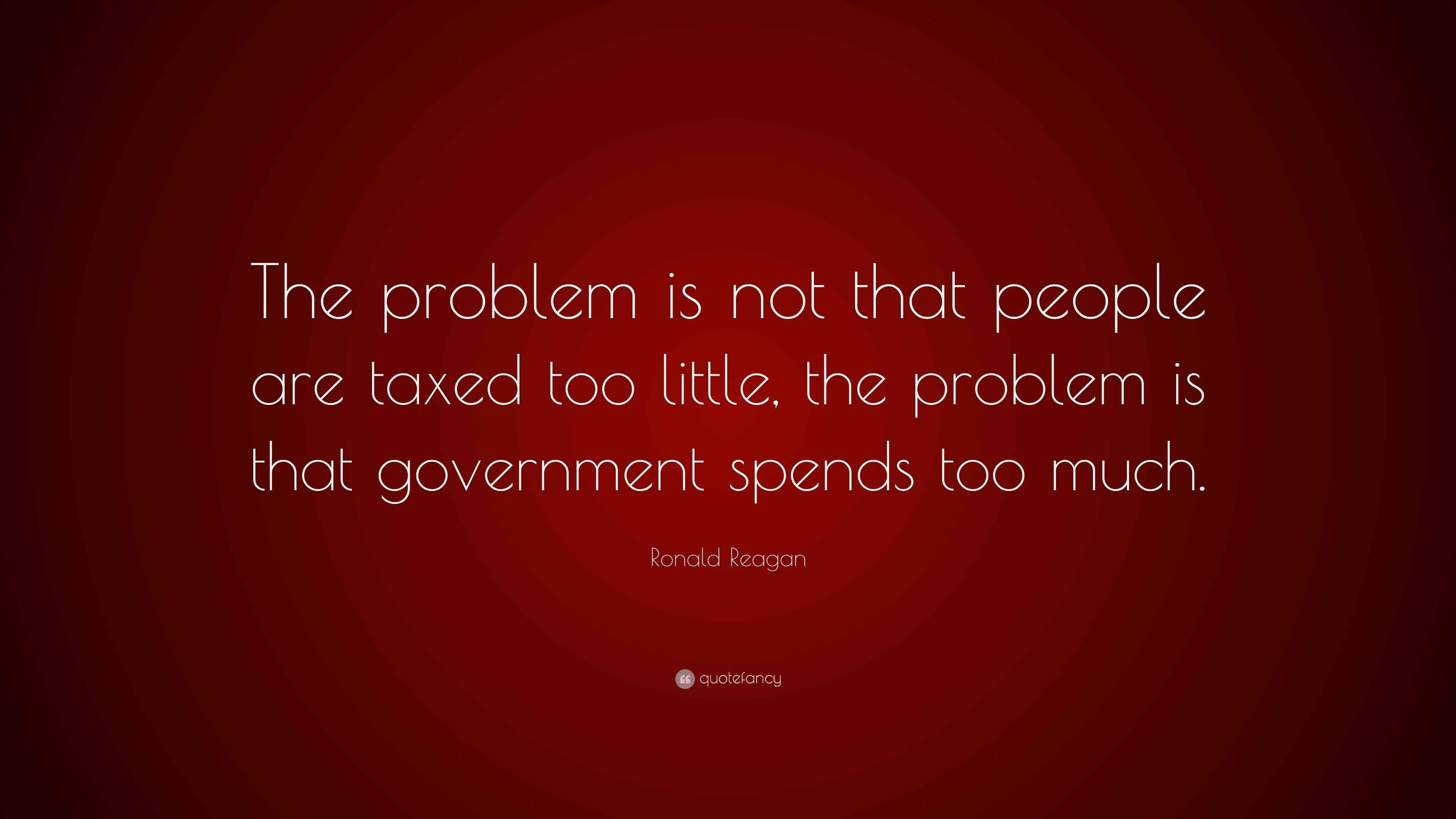 Ronald Reagan Quote: “The problem is not that people are taxed too ...