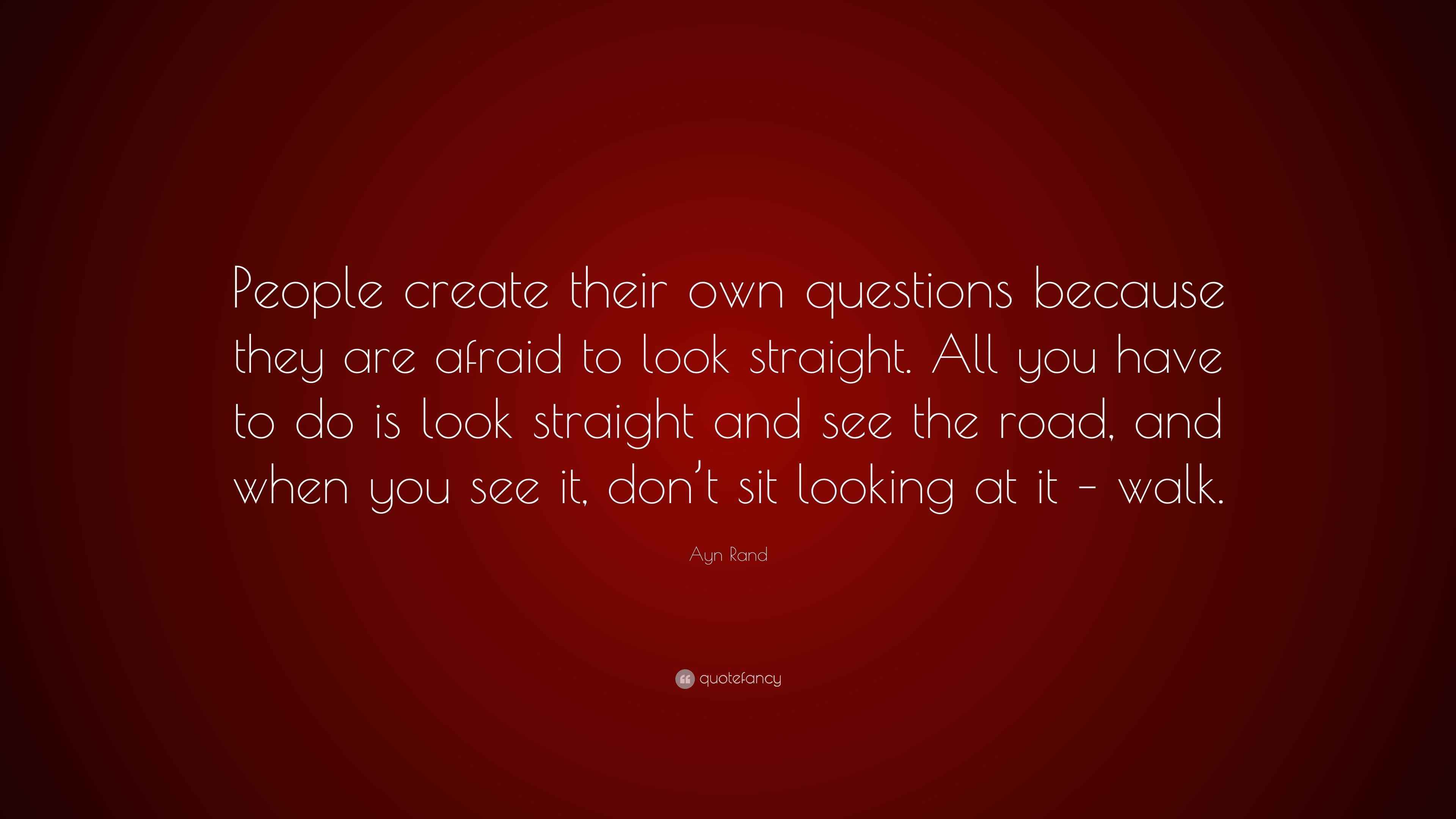 Ayn Rand Quote: “People create their own questions because they are ...