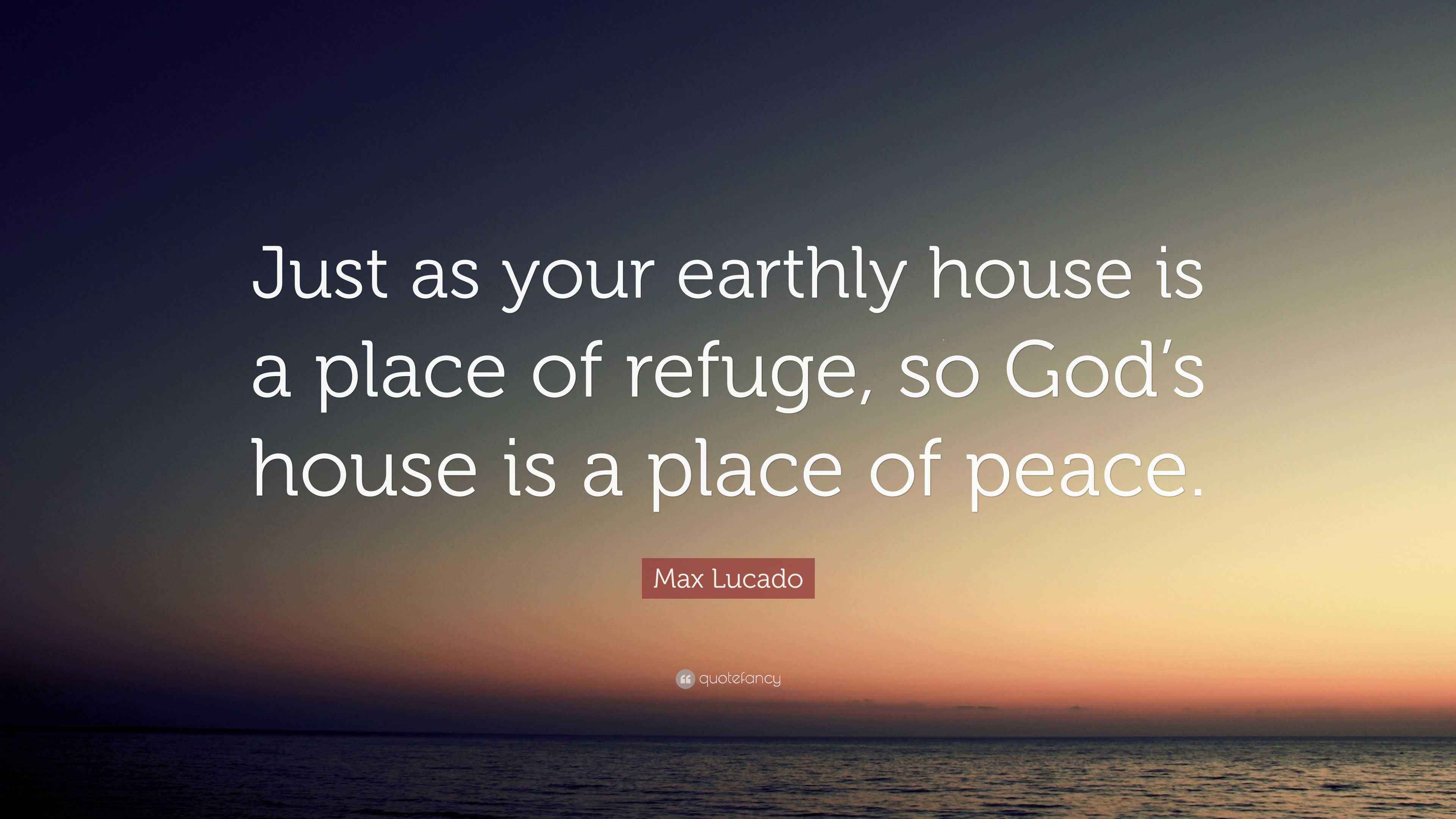 Max Lucado Quote: “Just as your earthly house is a place of refuge, so ...