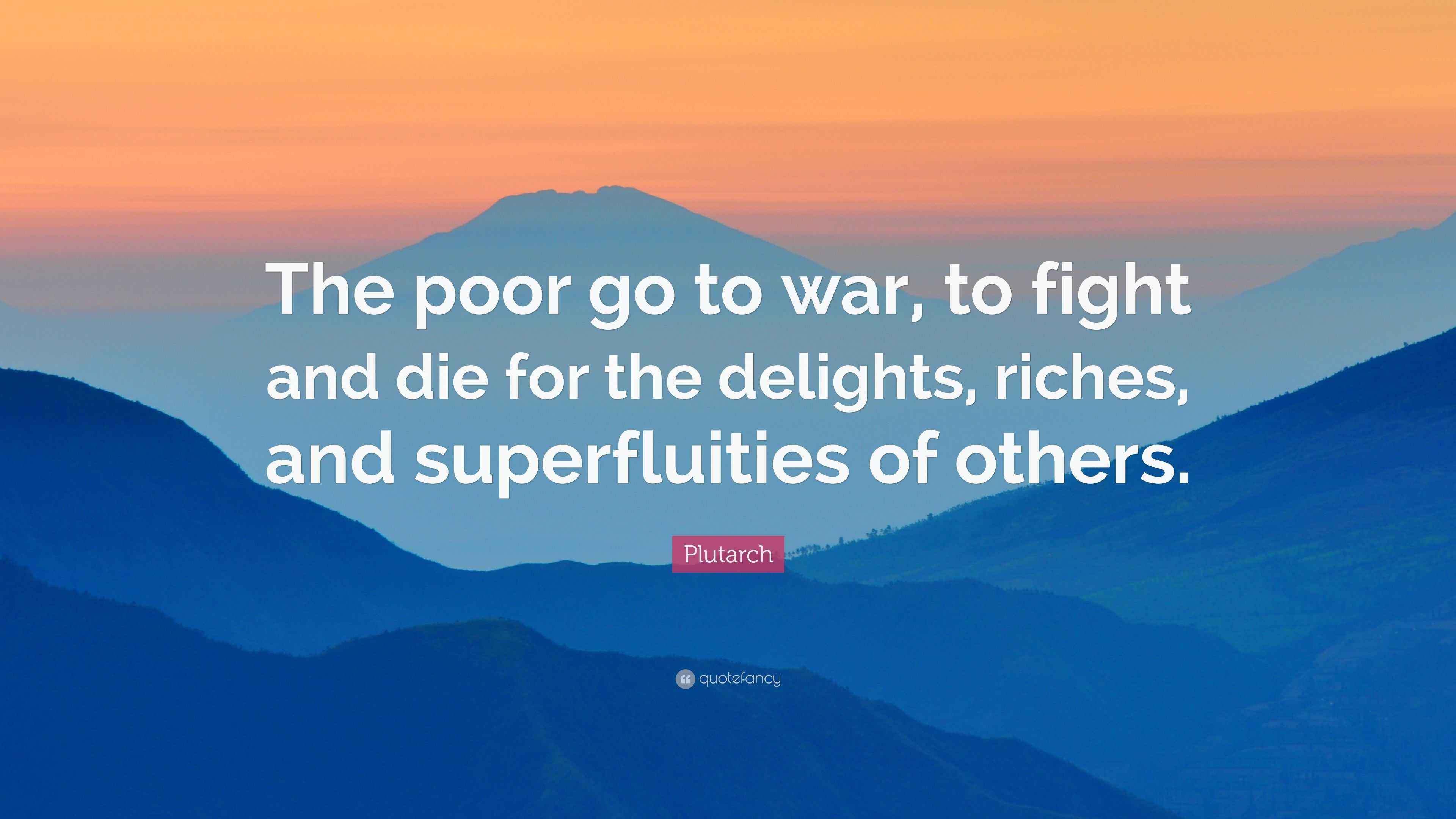 Plutarch Quote: “The poor go to war, to fight and die for the delights ...