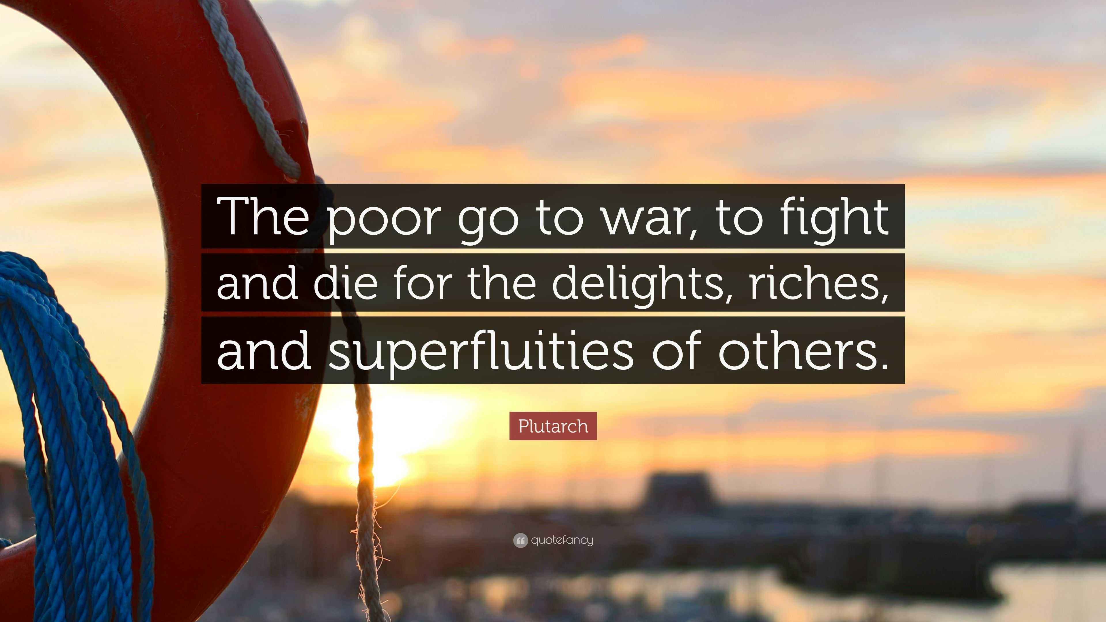 Plutarch Quote: “The poor go to war, to fight and die for the delights ...